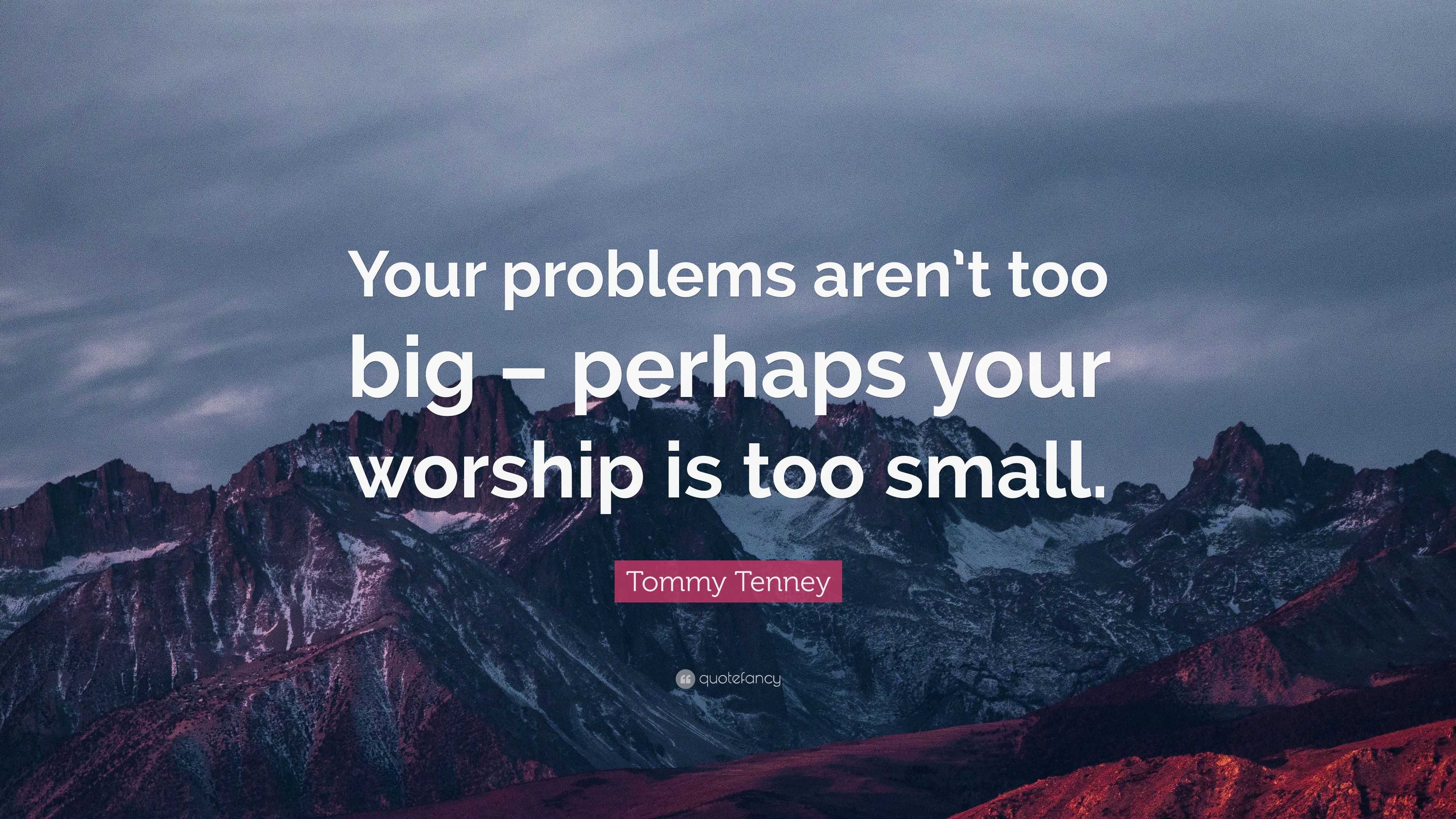 Tommy Tenney Quote: “Your problems aren’t too big – perhaps your ...