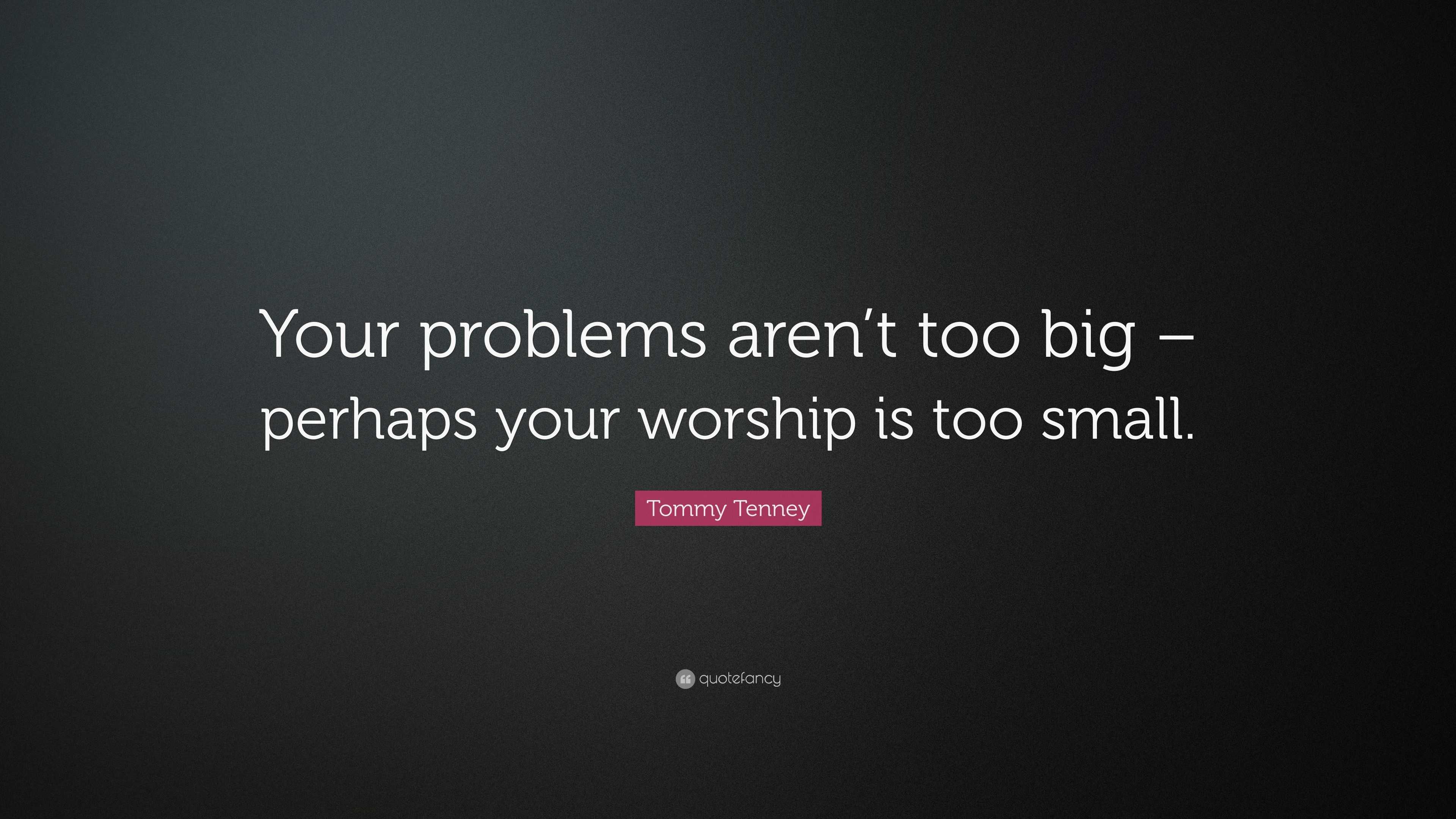 Tommy Tenney Quote: “Your problems aren’t too big – perhaps your ...