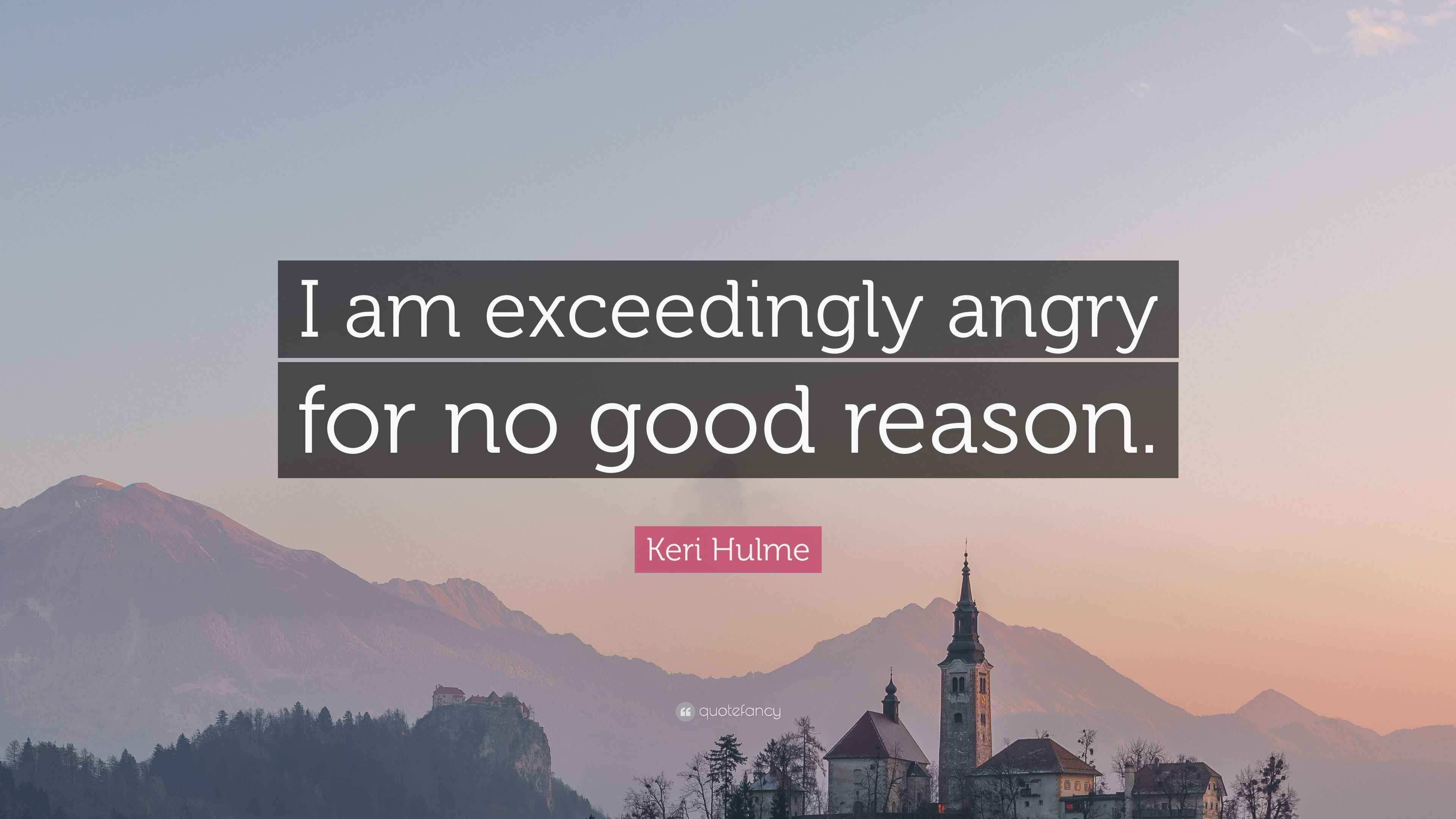 Keri Hulme Quote: “I am exceedingly angry for no good reason.”