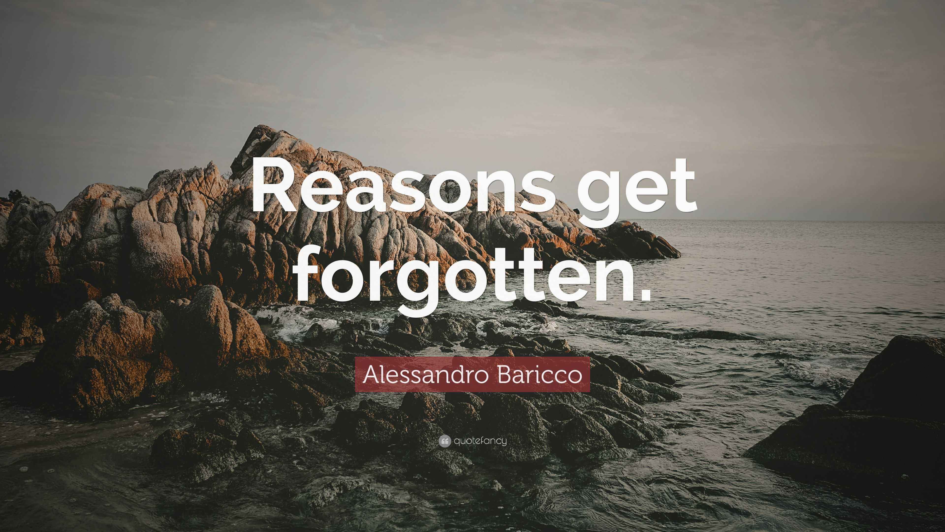 Alessandro Baricco Quote: “Reasons get forgotten.”
