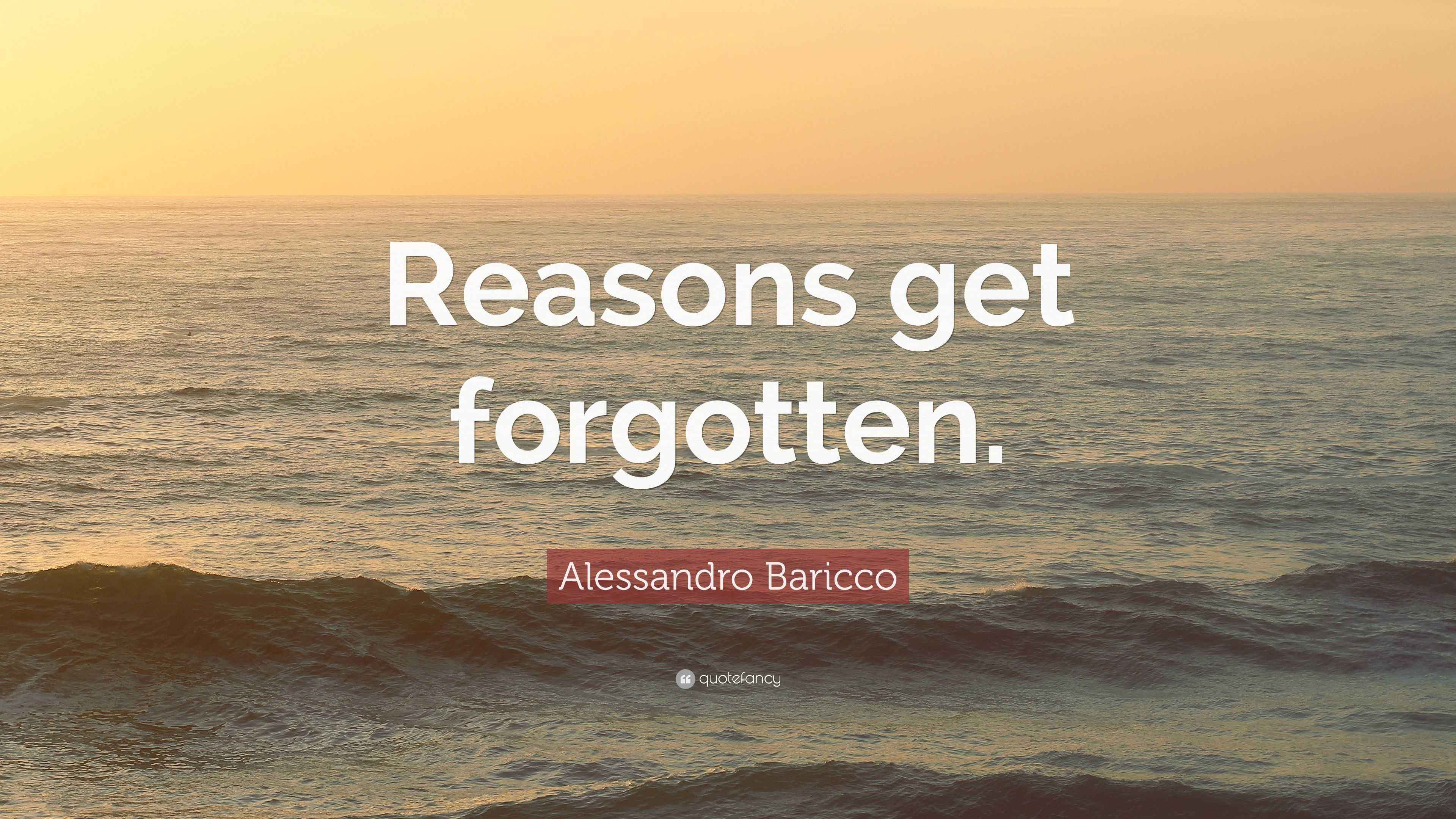 Alessandro Baricco Quote: “Reasons get forgotten.”