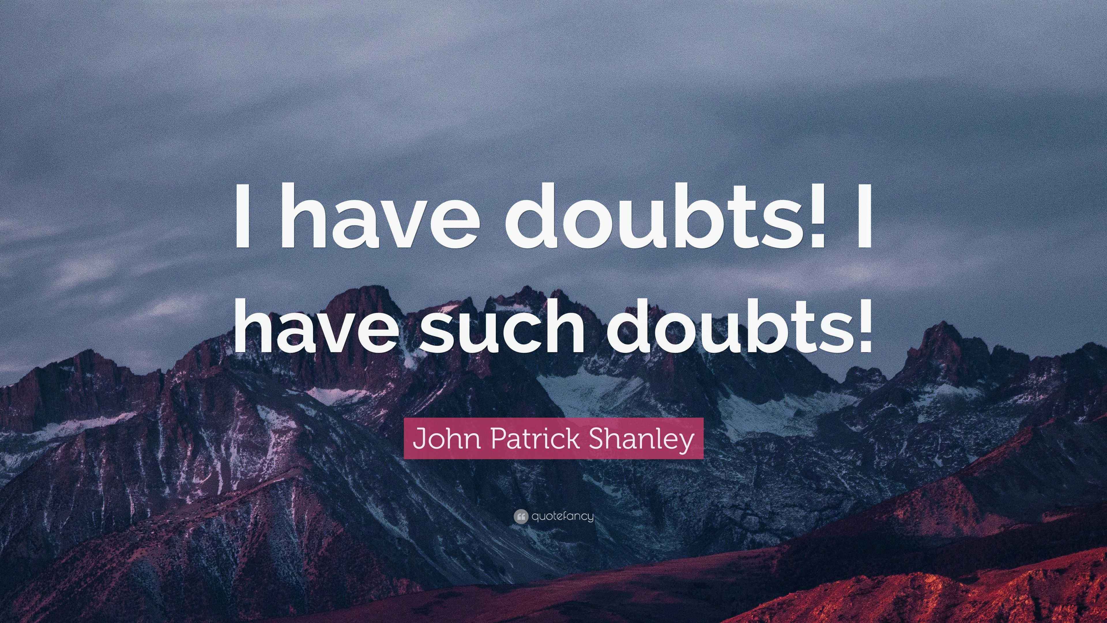 John Patrick Shanley Quote: “I have doubts! I have such doubts!”