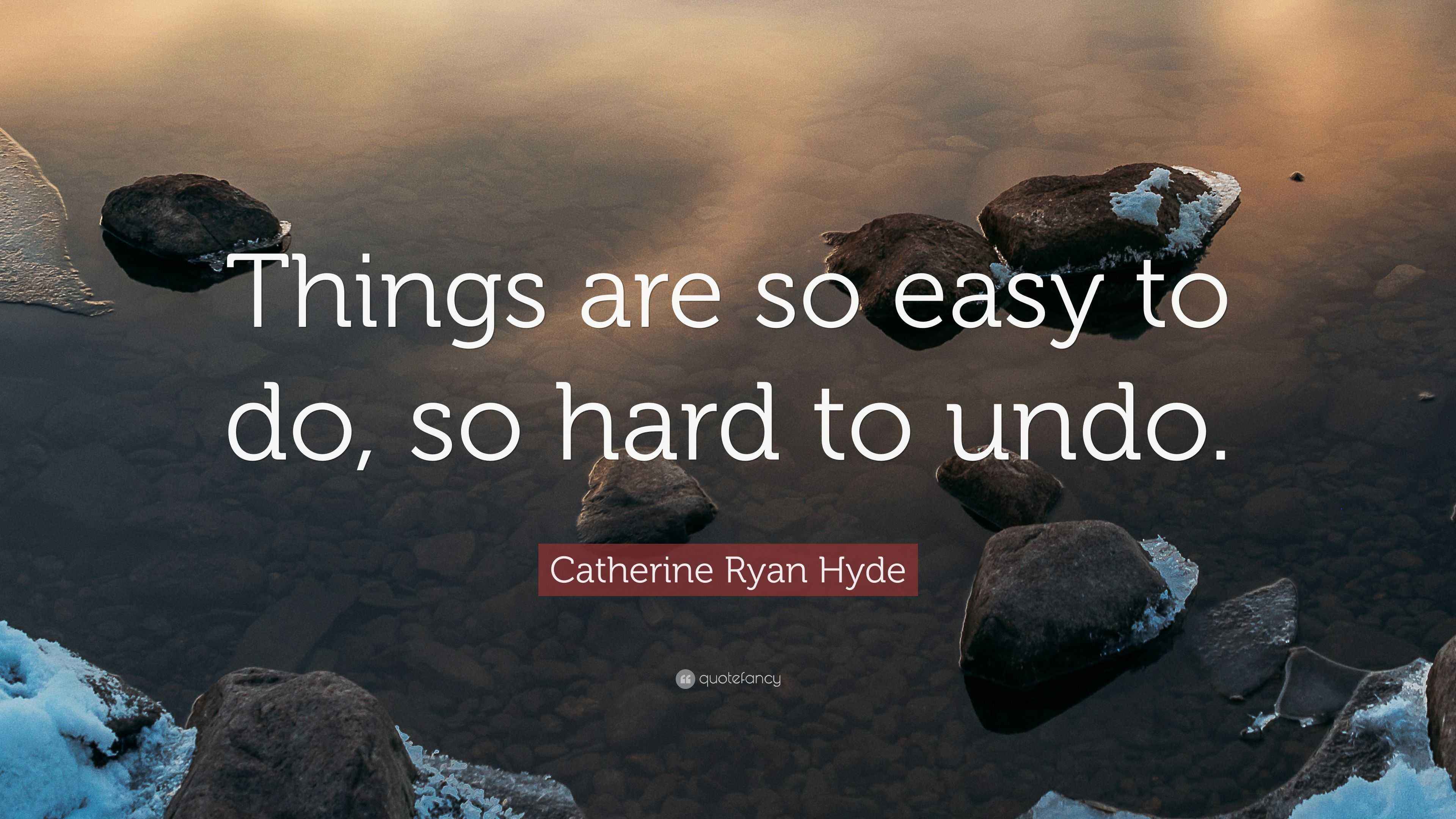 Catherine Ryan Hyde Quote: “Things are so easy to do, so hard to undo.”