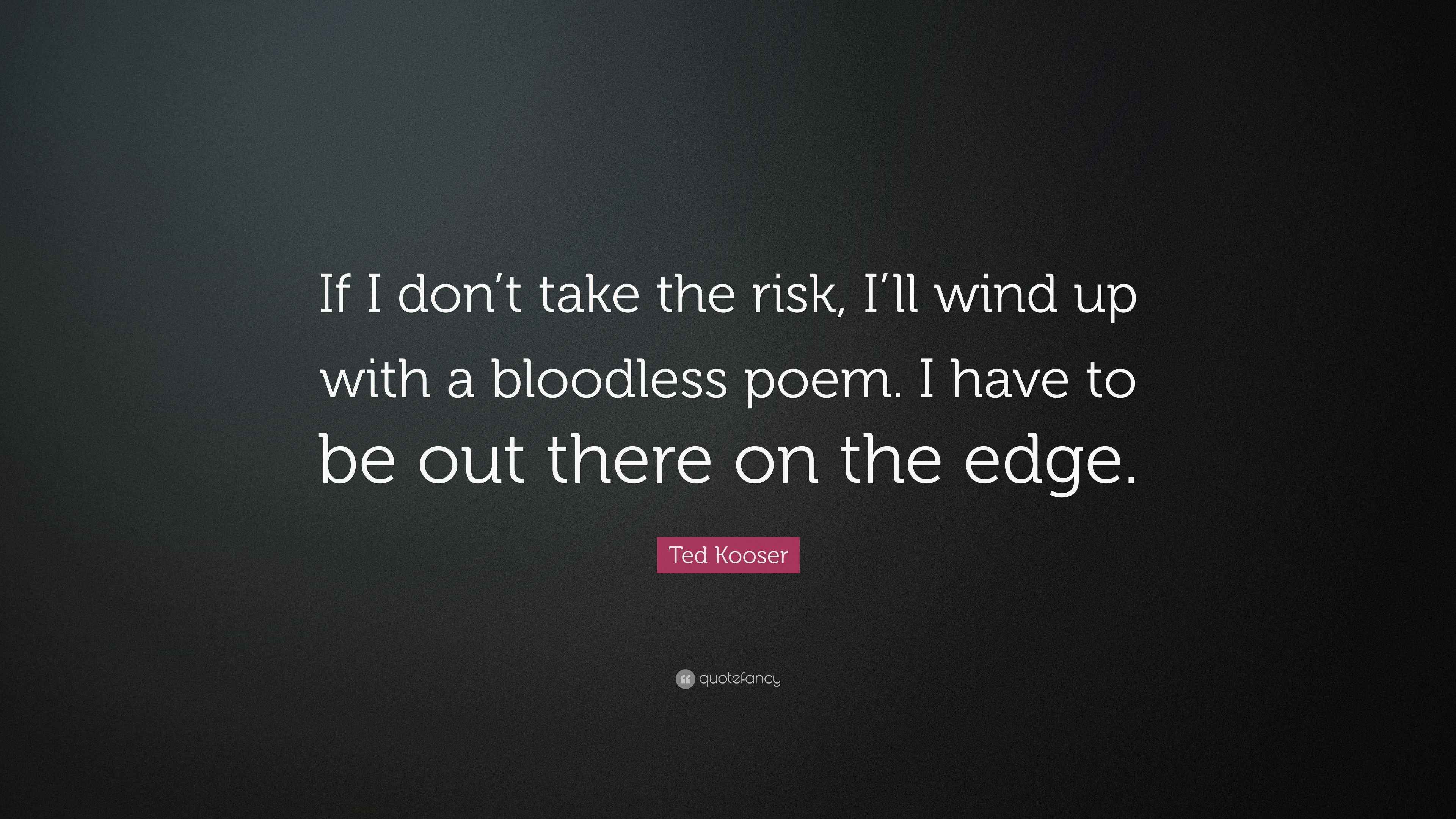 Ted Kooser Quote: “If I don’t take the risk, I’ll wind up with a ...