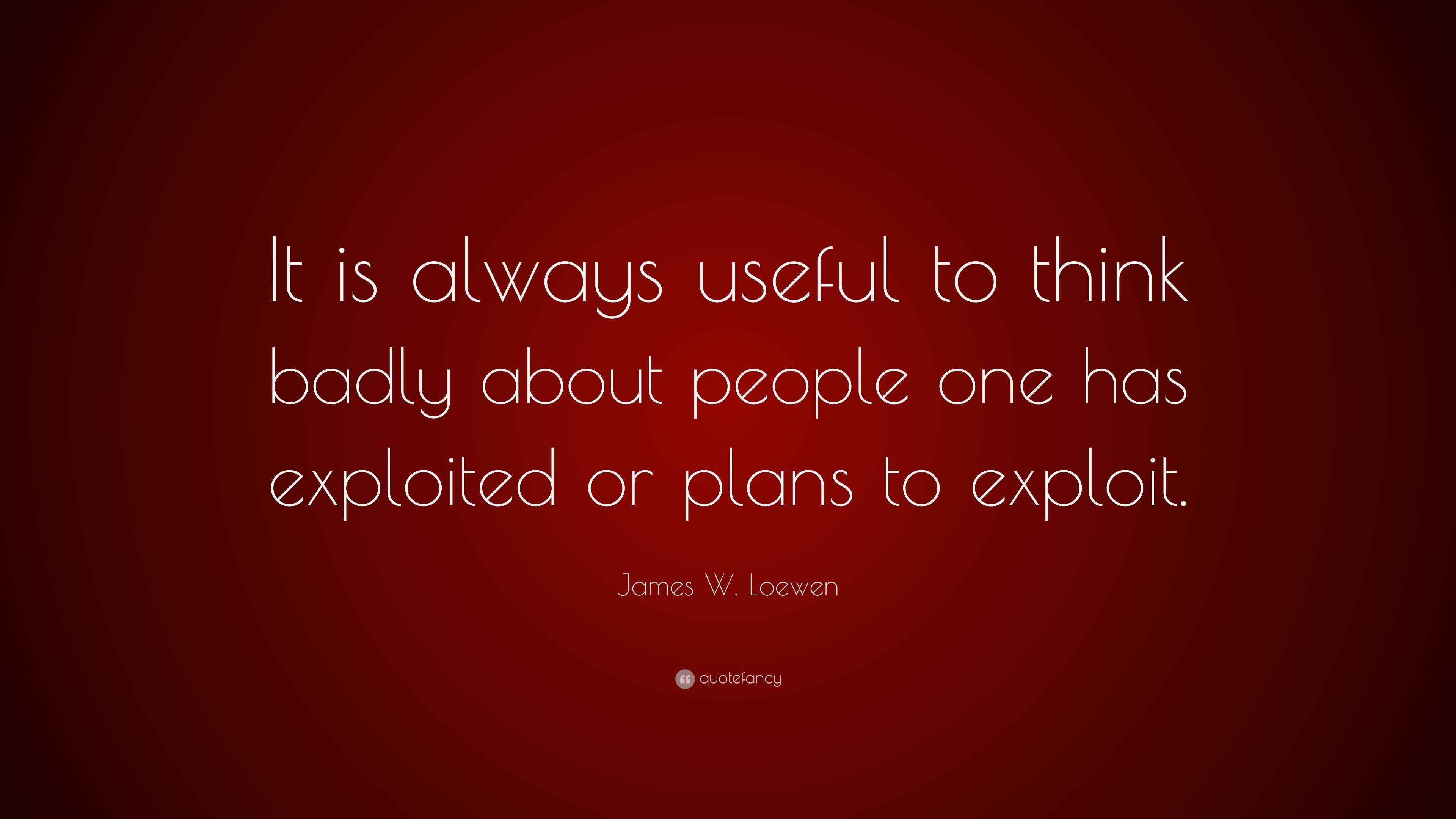 James W. Loewen Quote: “It is always useful to think badly about people ...