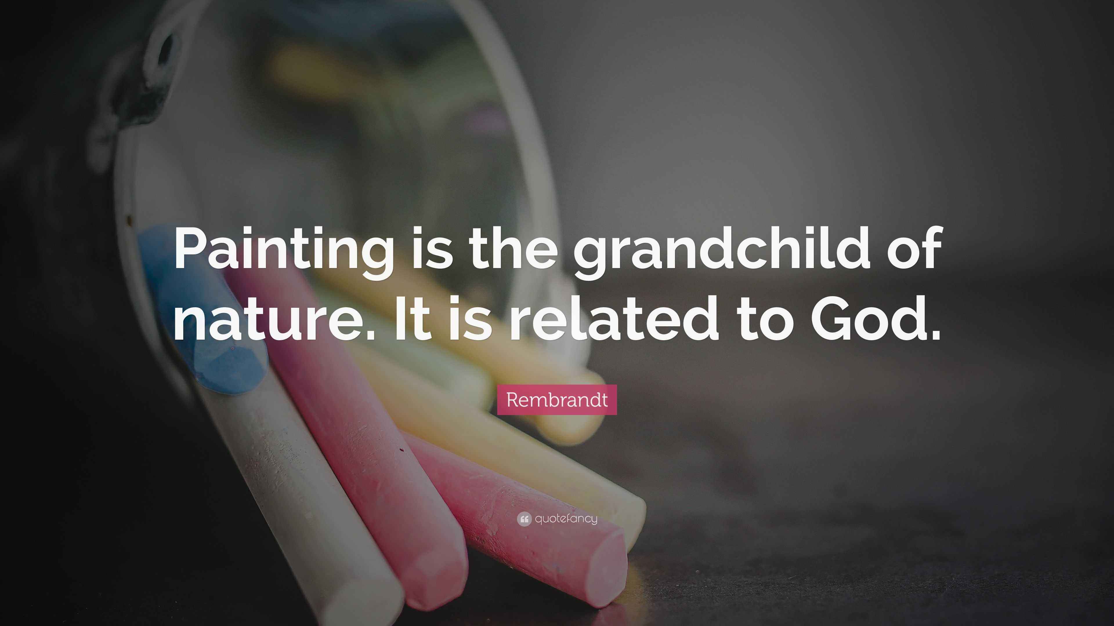Rembrandt Quote: “Painting is the grandchild of nature. It is related ...