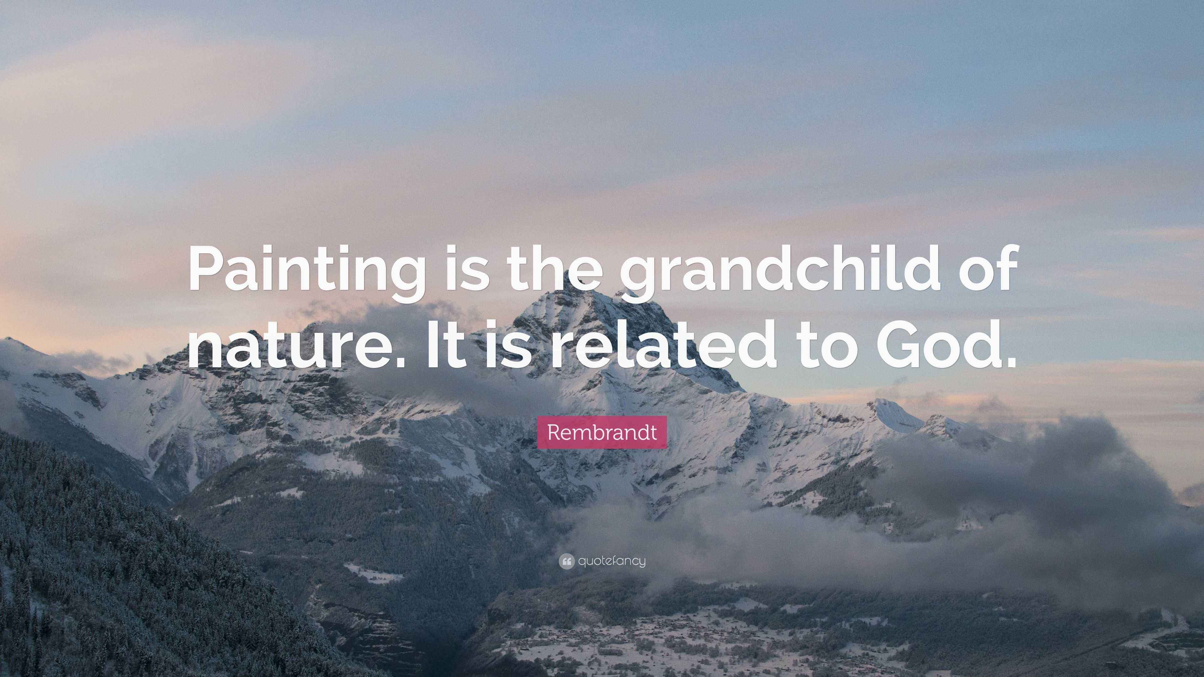 Rembrandt Quote: “Painting is the grandchild of nature. It is related ...