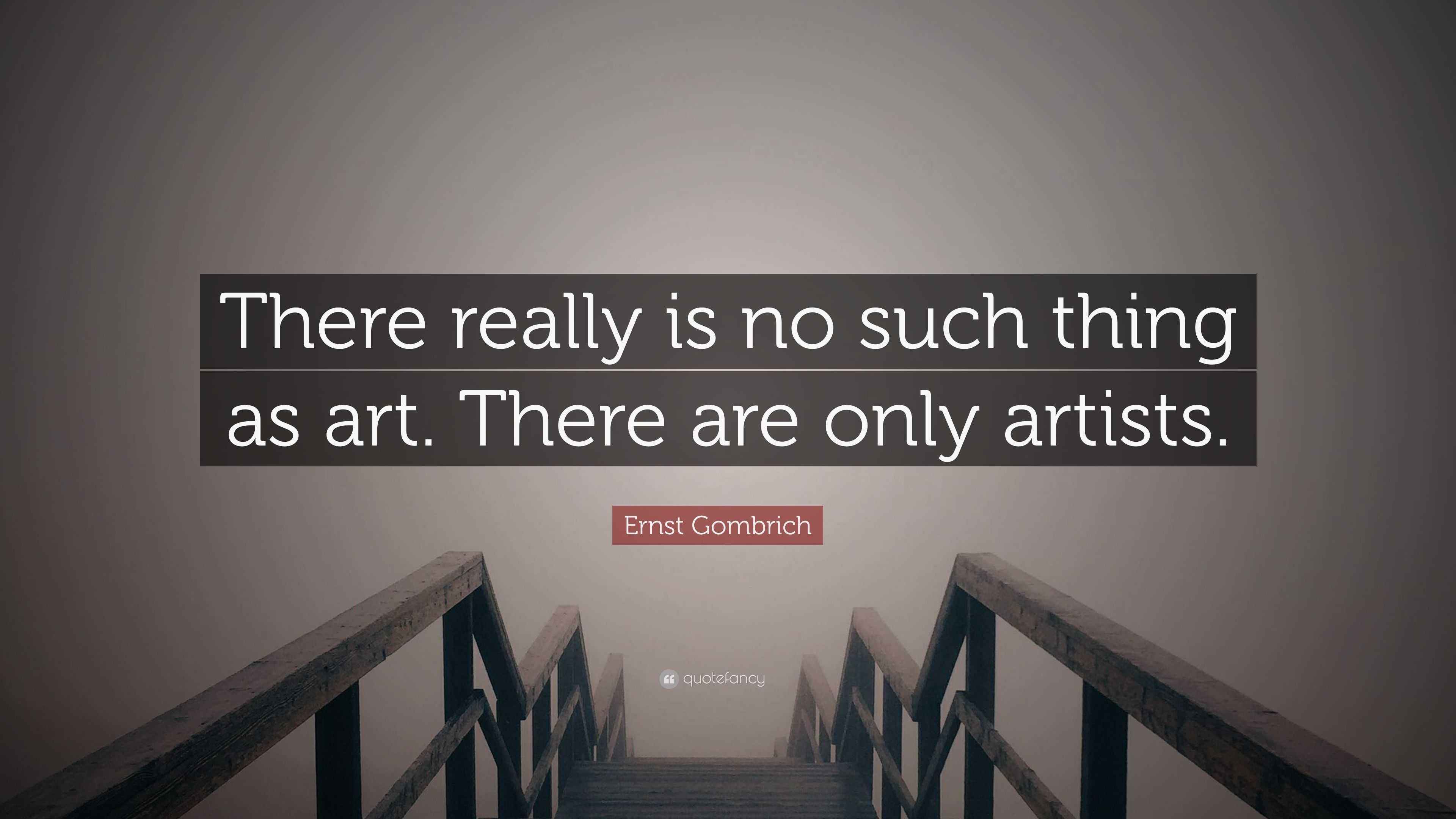 Ernst Gombrich Quote: “There really is no such thing as art. There are ...
