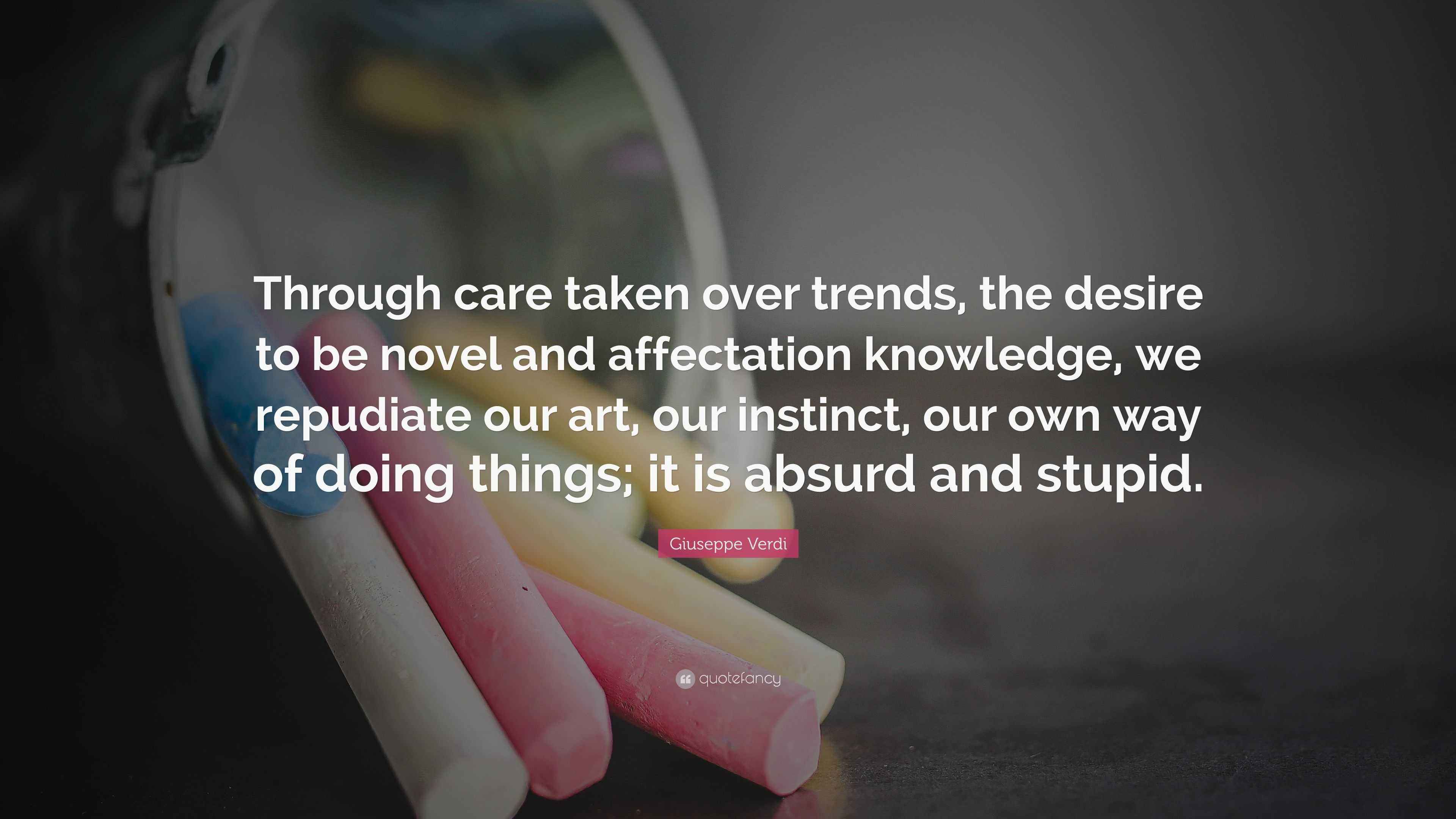 Giuseppe Verdi Quote: “Through care taken over trends, the desire to be ...