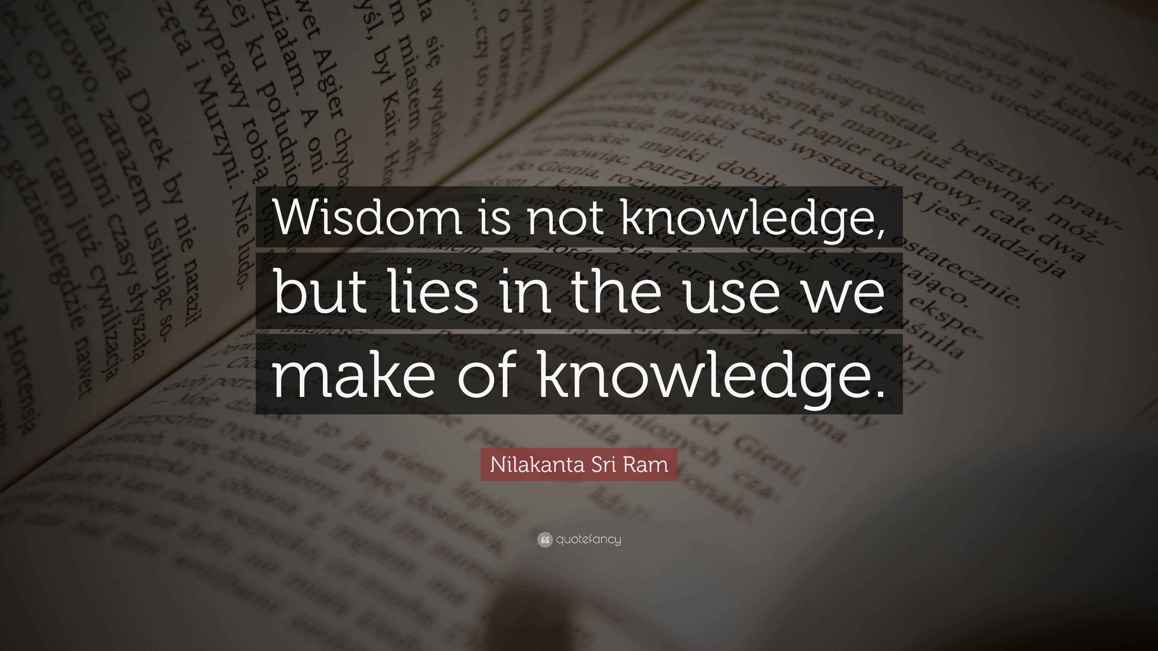 Nilakanta Sri Ram Quote: “Wisdom is not knowledge, but lies in the use ...