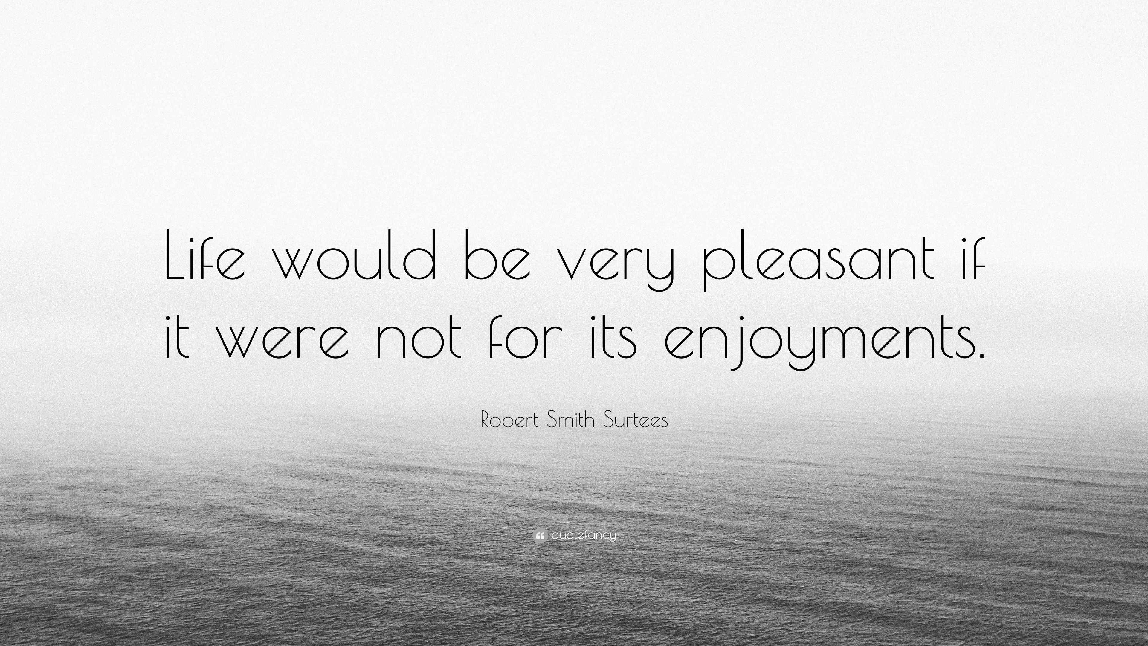 Robert Smith Surtees Quote: “Life would be very pleasant if it were not ...
