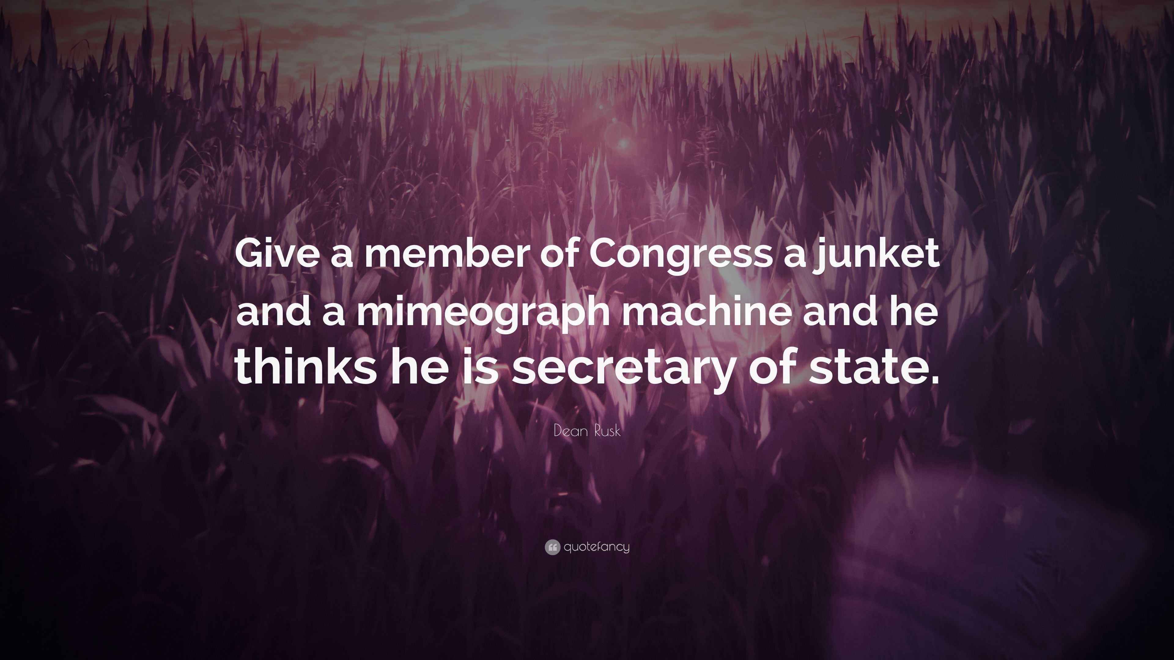 Dean Rusk Quote: “Give a member of Congress a junket and a mimeograph ...