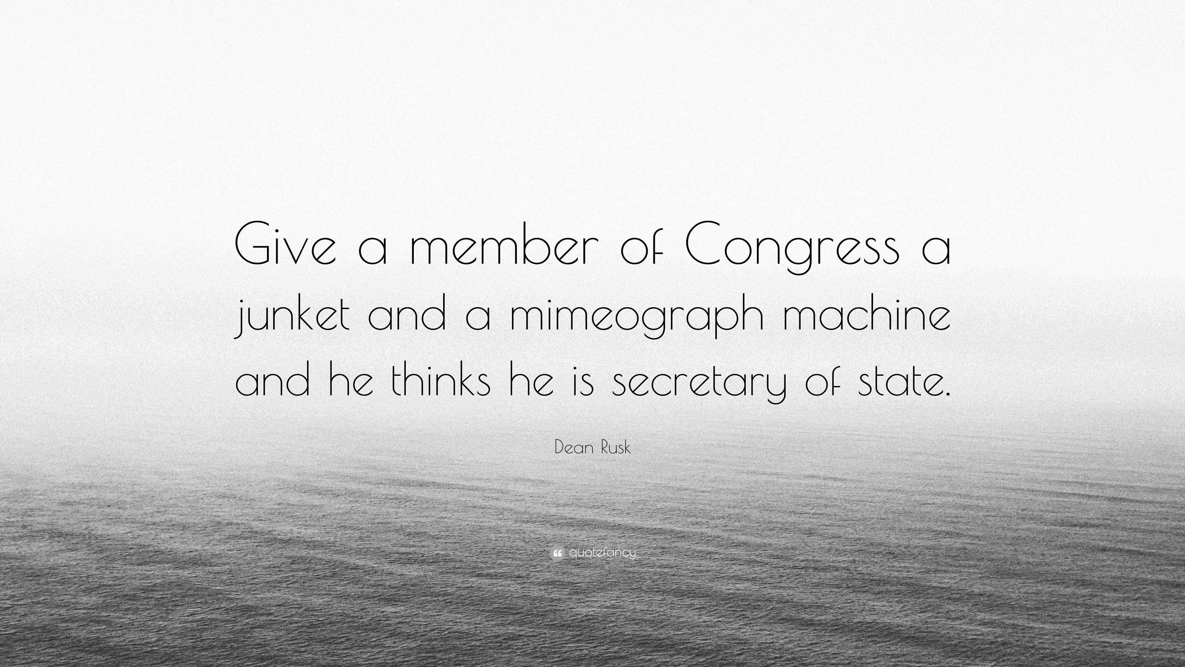 Dean Rusk Quote: “Give a member of Congress a junket and a mimeograph ...