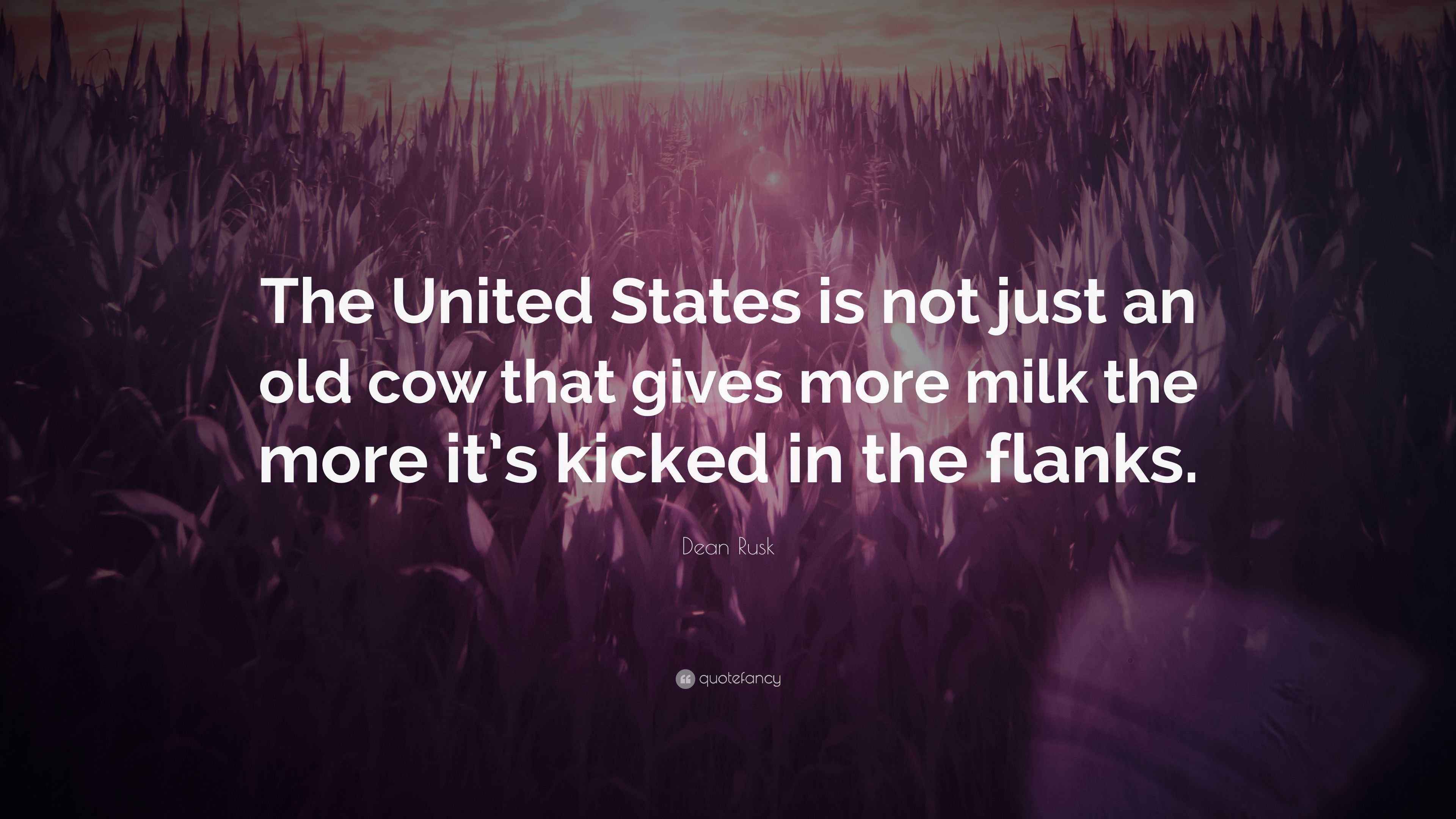 Dean Rusk Quote: “The United States is not just an old cow that gives ...