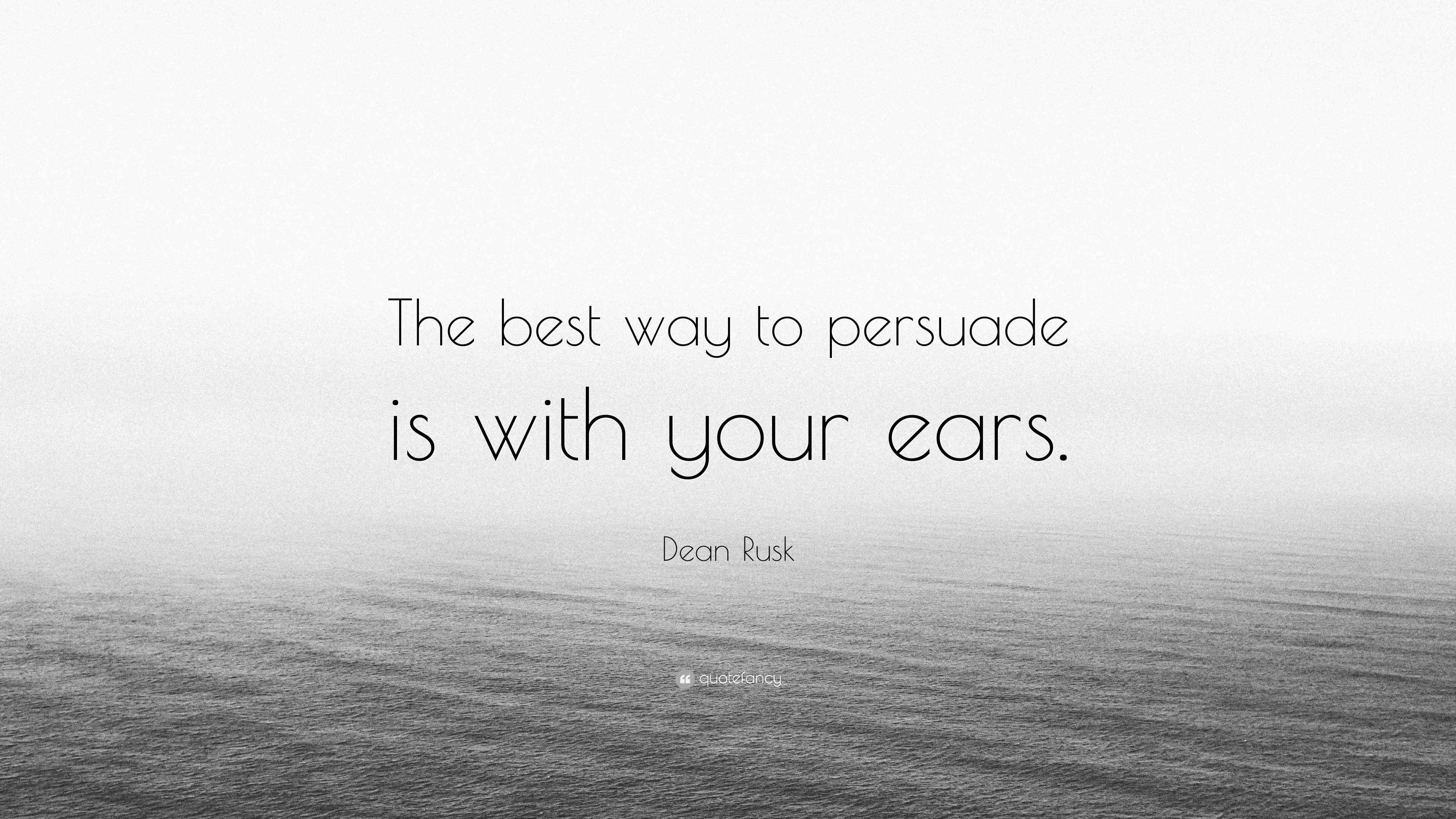 Dean Rusk Quote: “The best way to persuade is with your ears.”
