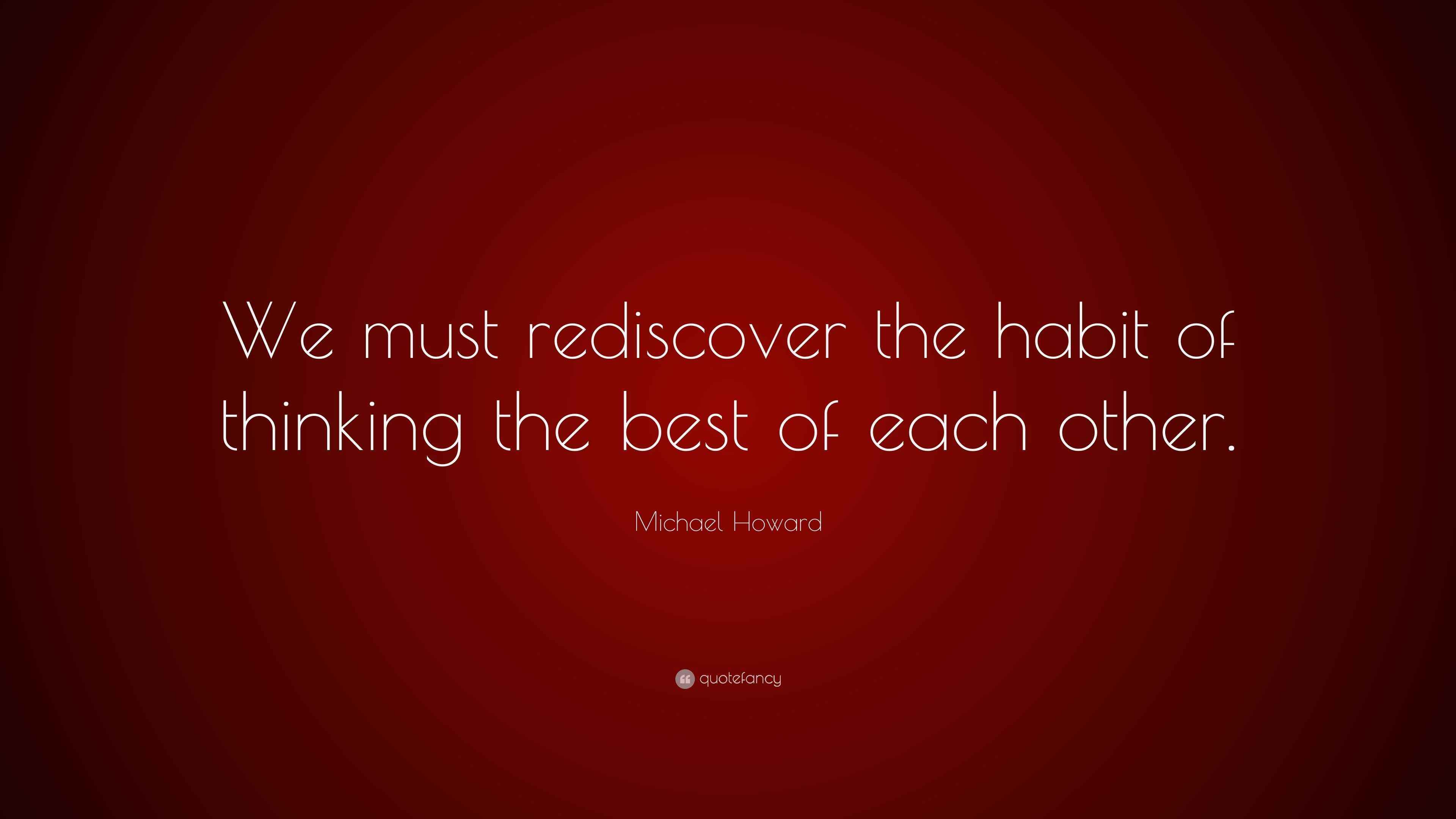 Michael Howard Quote: “We must rediscover the habit of thinking the ...