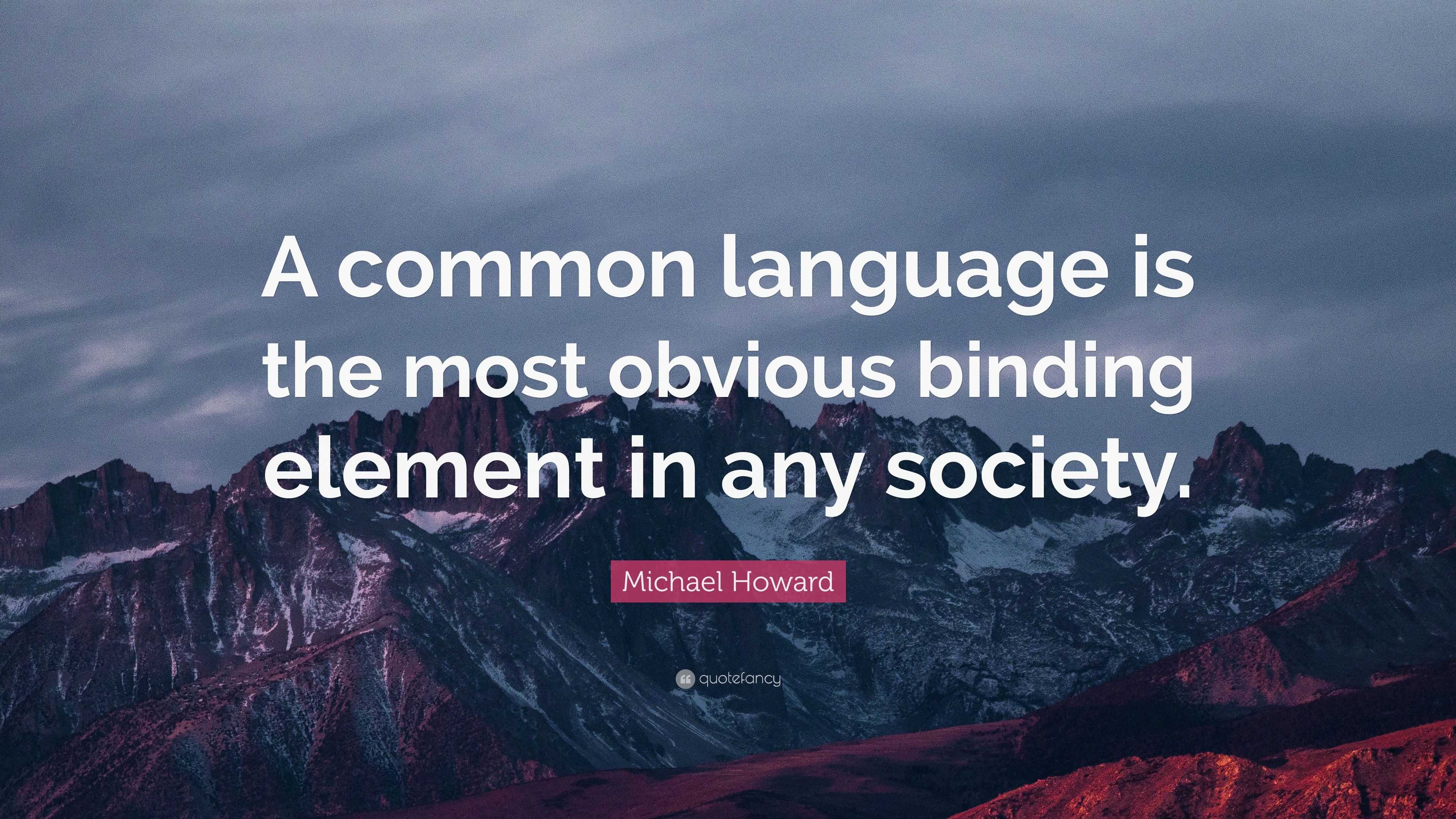 Michael Howard Quote: “A common language is the most obvious binding ...