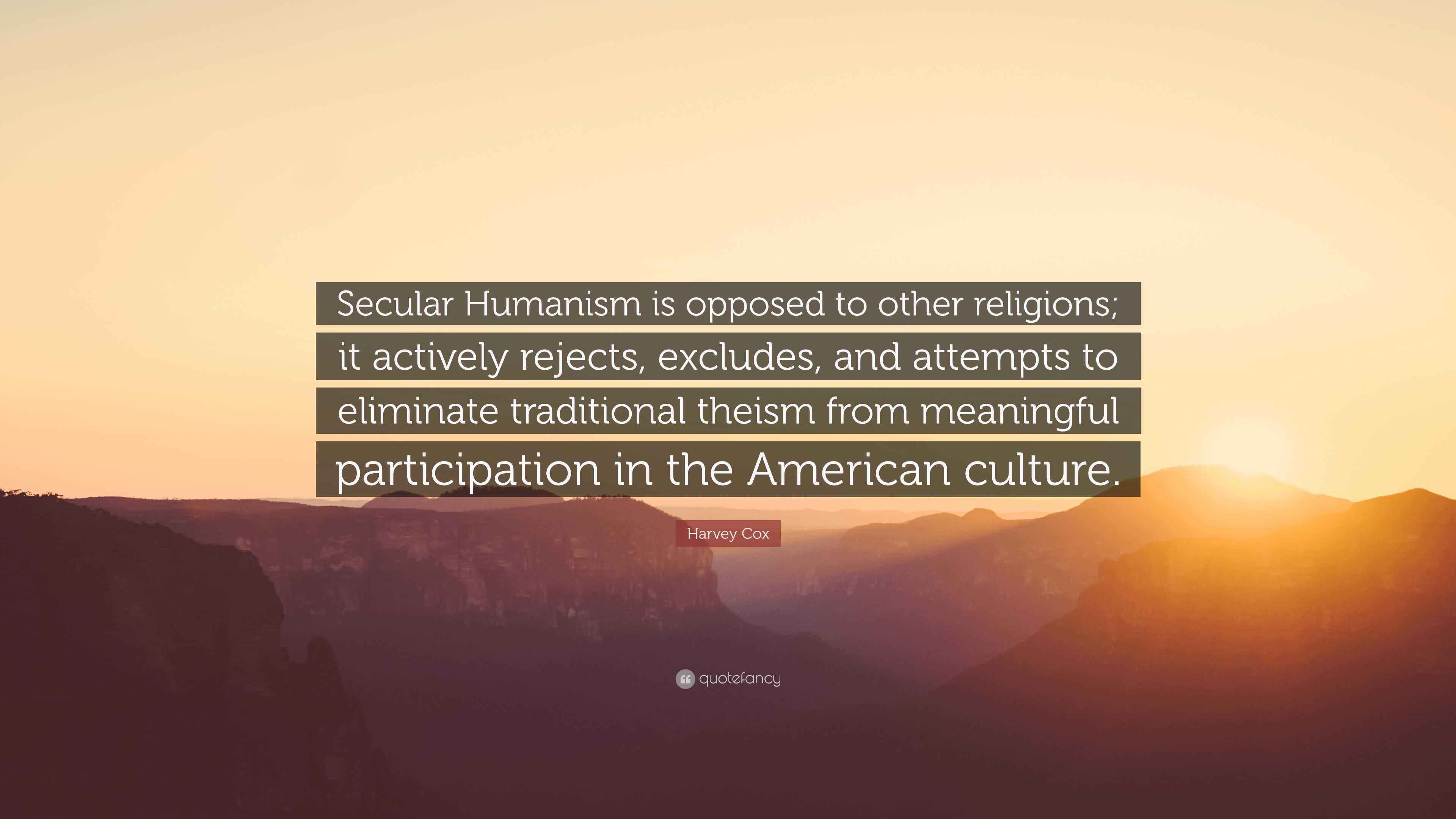 Harvey Cox Quote: “Secular Humanism is opposed to other religions; it actively rejects, excludes ...