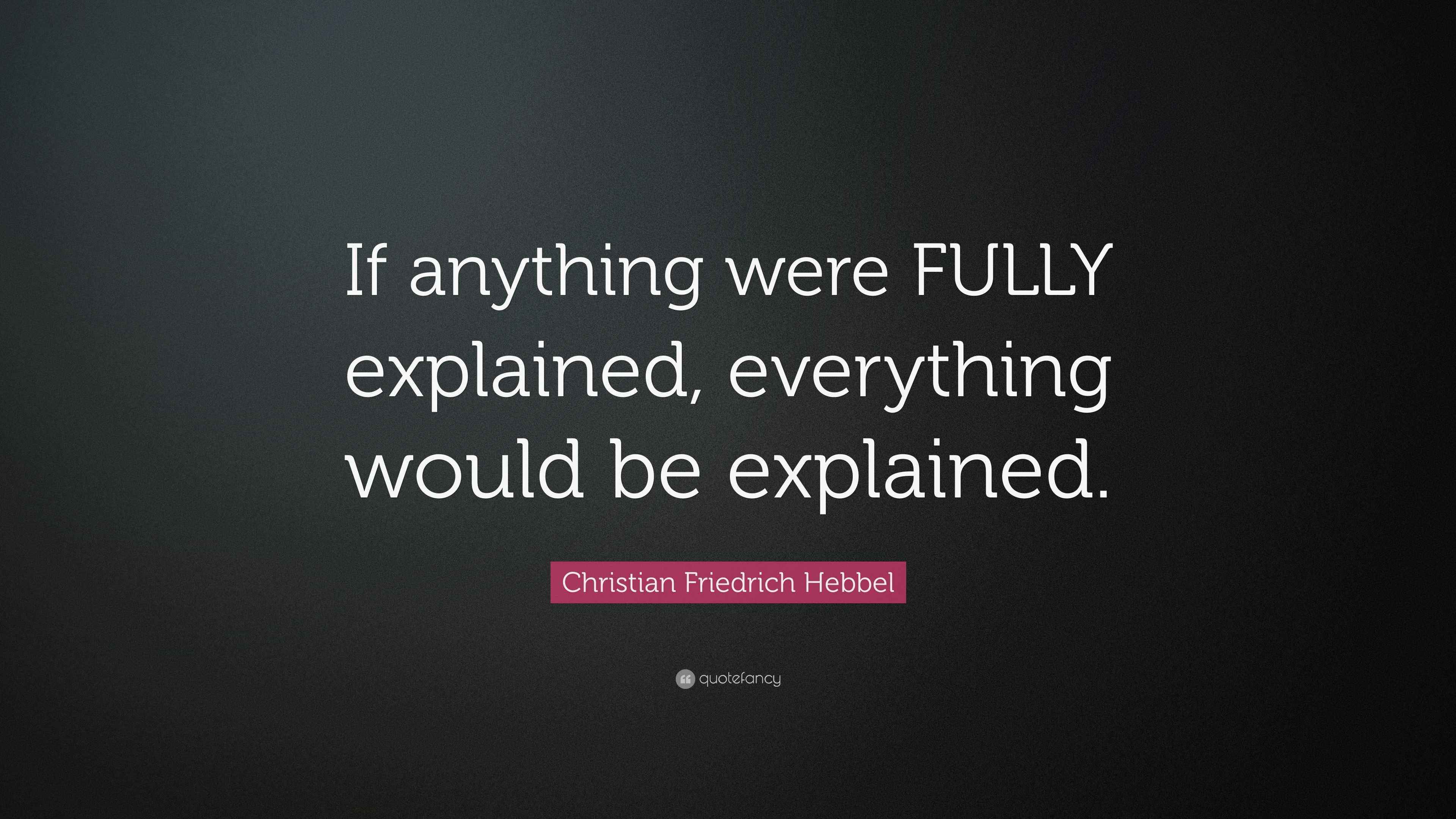 Christian Friedrich Hebbel Quote: “If anything were FULLY explained ...
