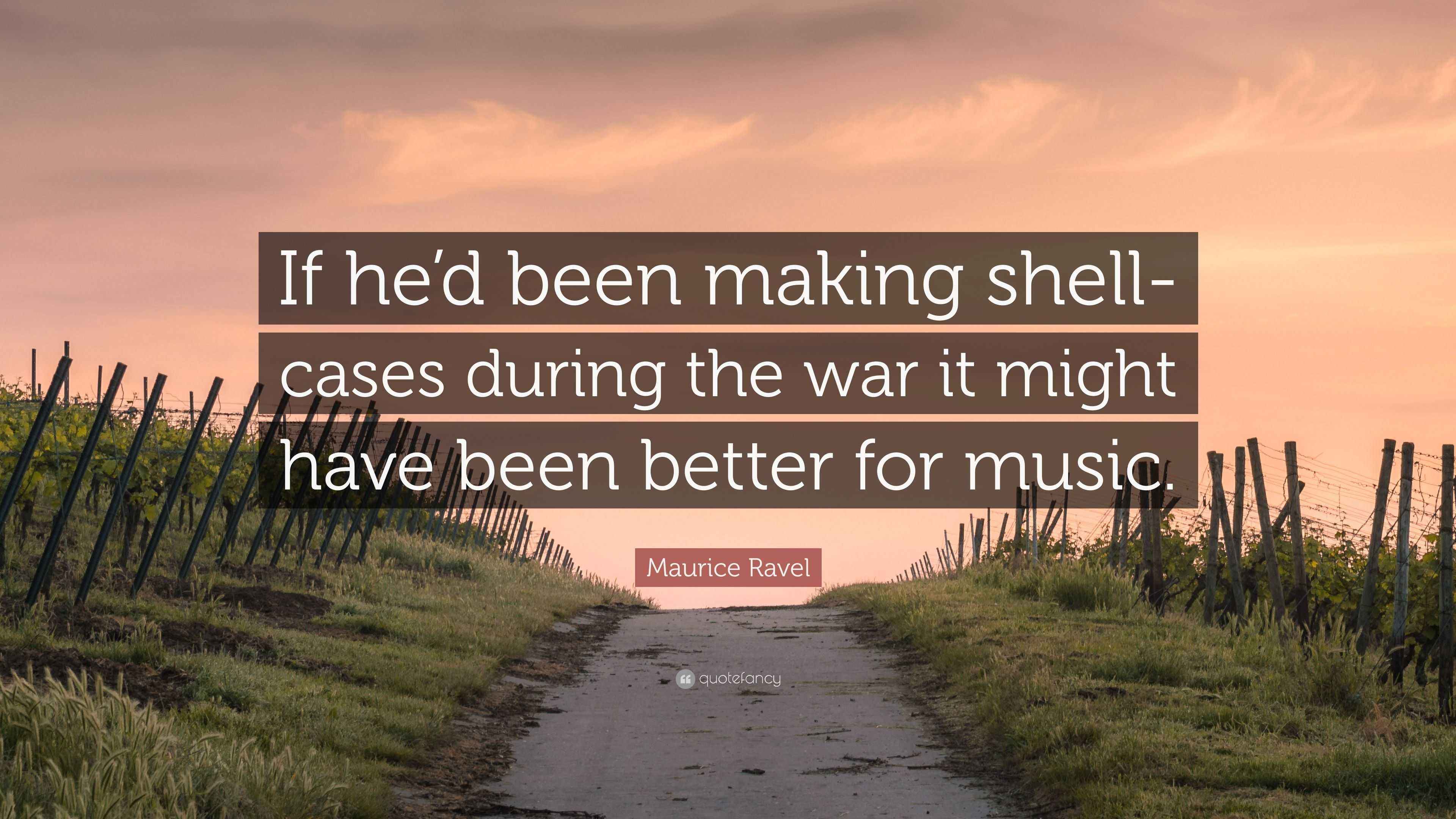 Maurice Ravel Quote: “If he’d been making shell-cases during the war it ...