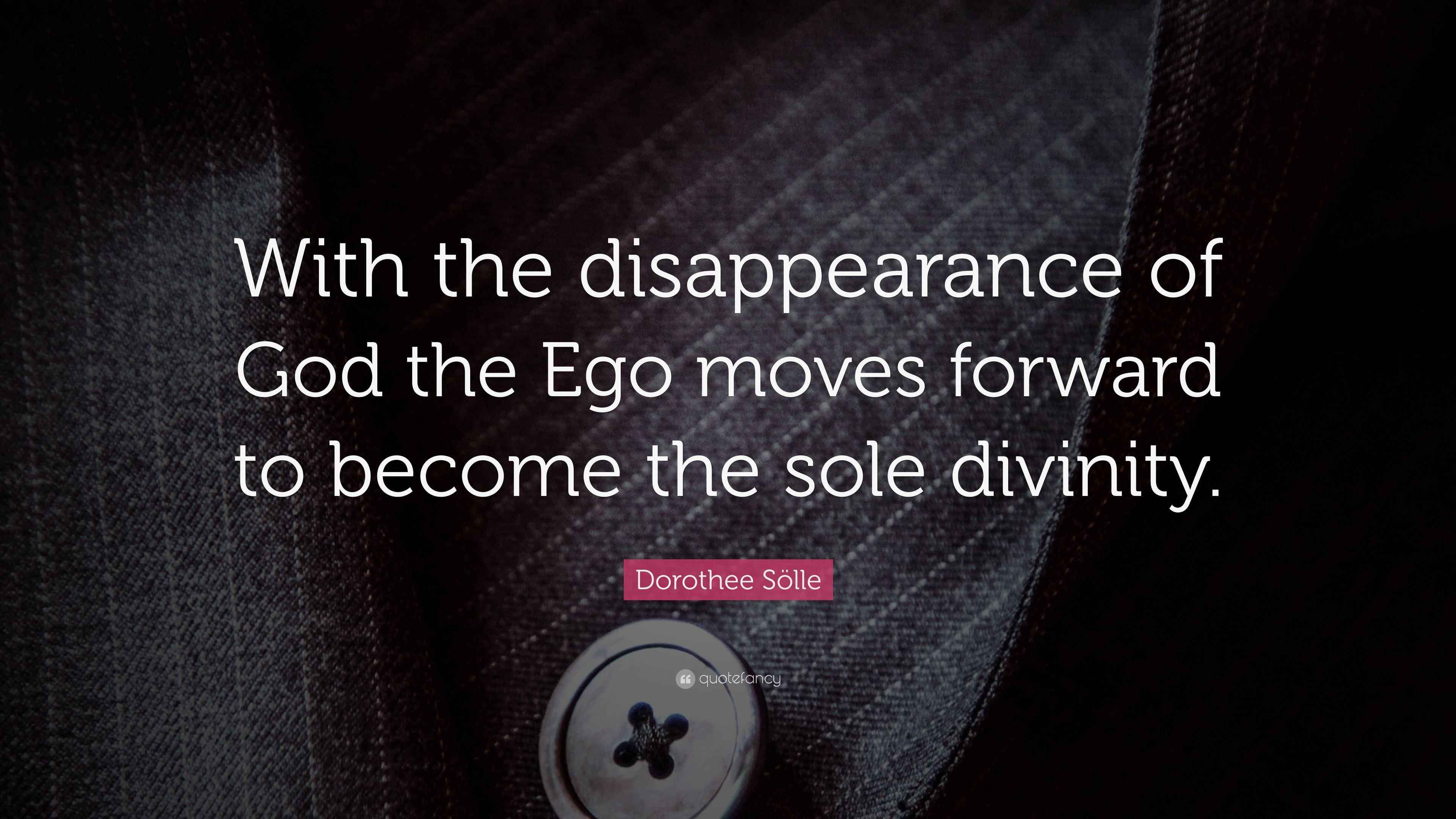 Dorothee Sölle Quote: “With the disappearance of God the Ego moves ...