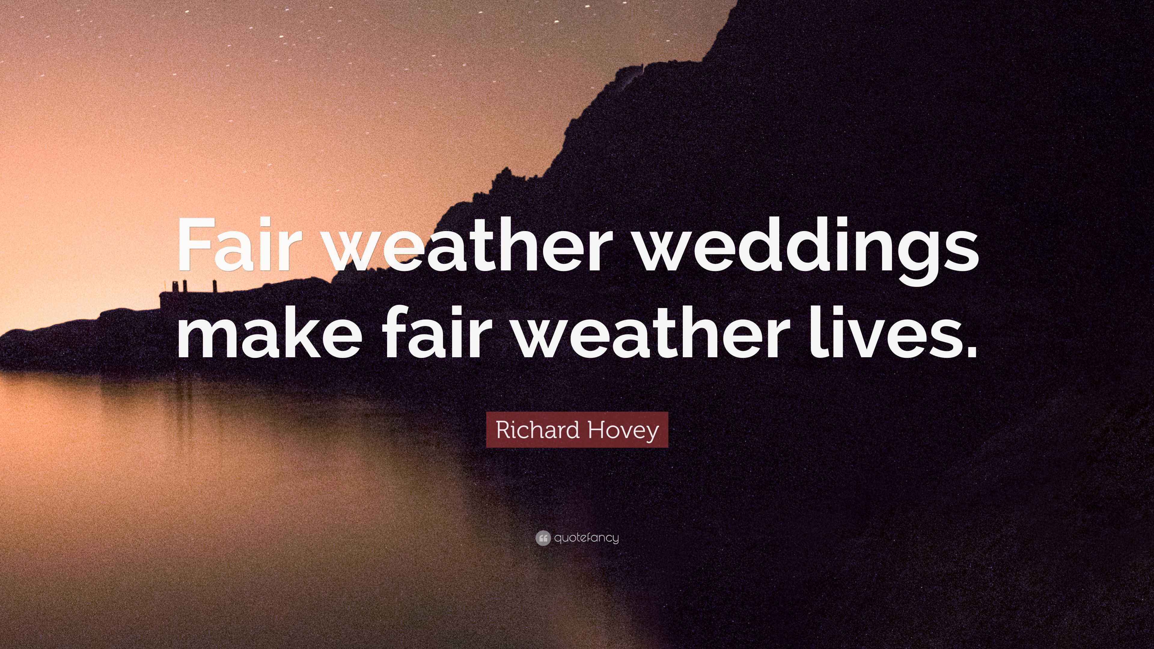 Richard Hovey Quote: “Fair weather weddings make fair weather lives.”