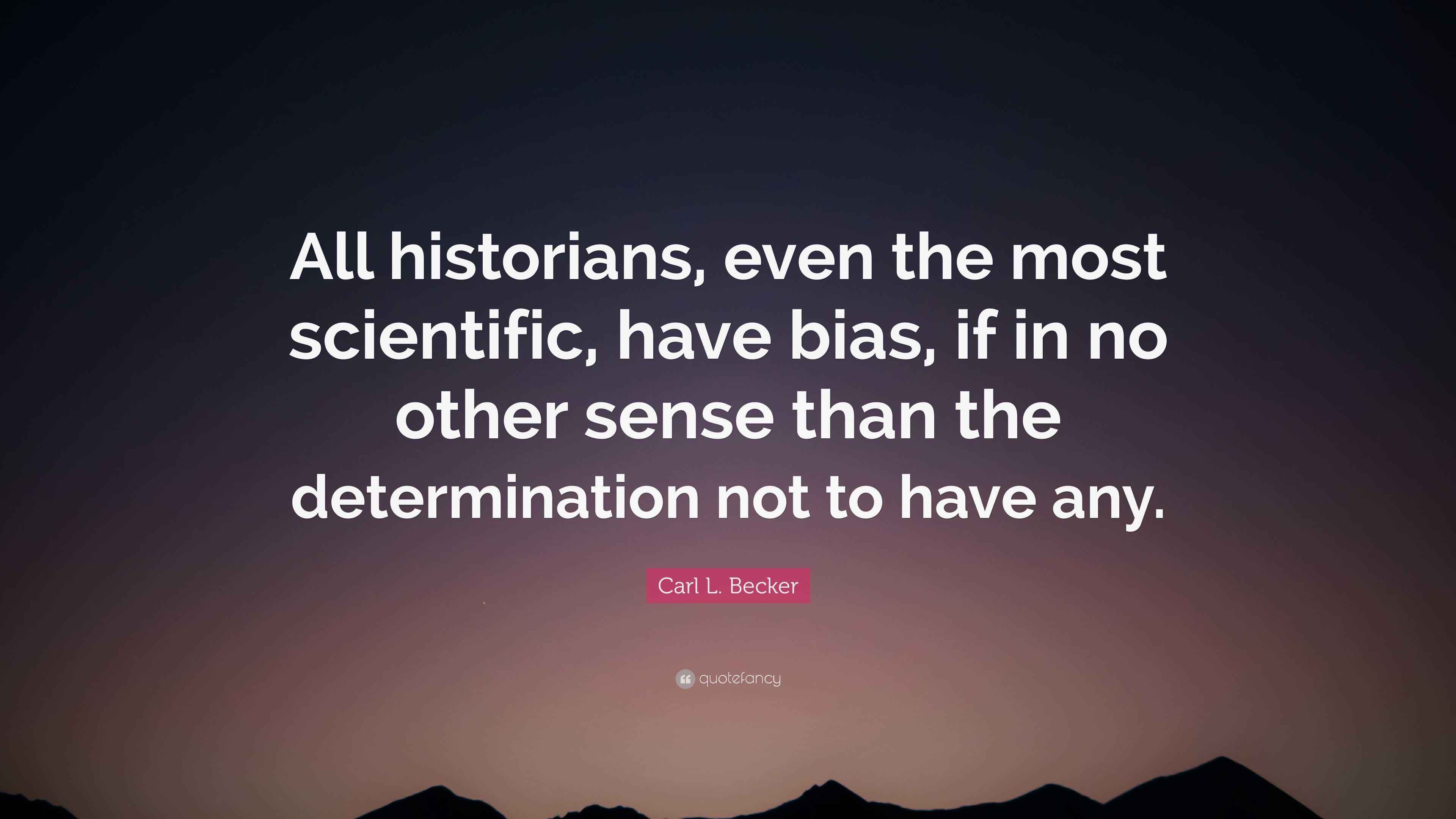 Carl L. Becker Quote: “All historians, even the most scientific, have ...