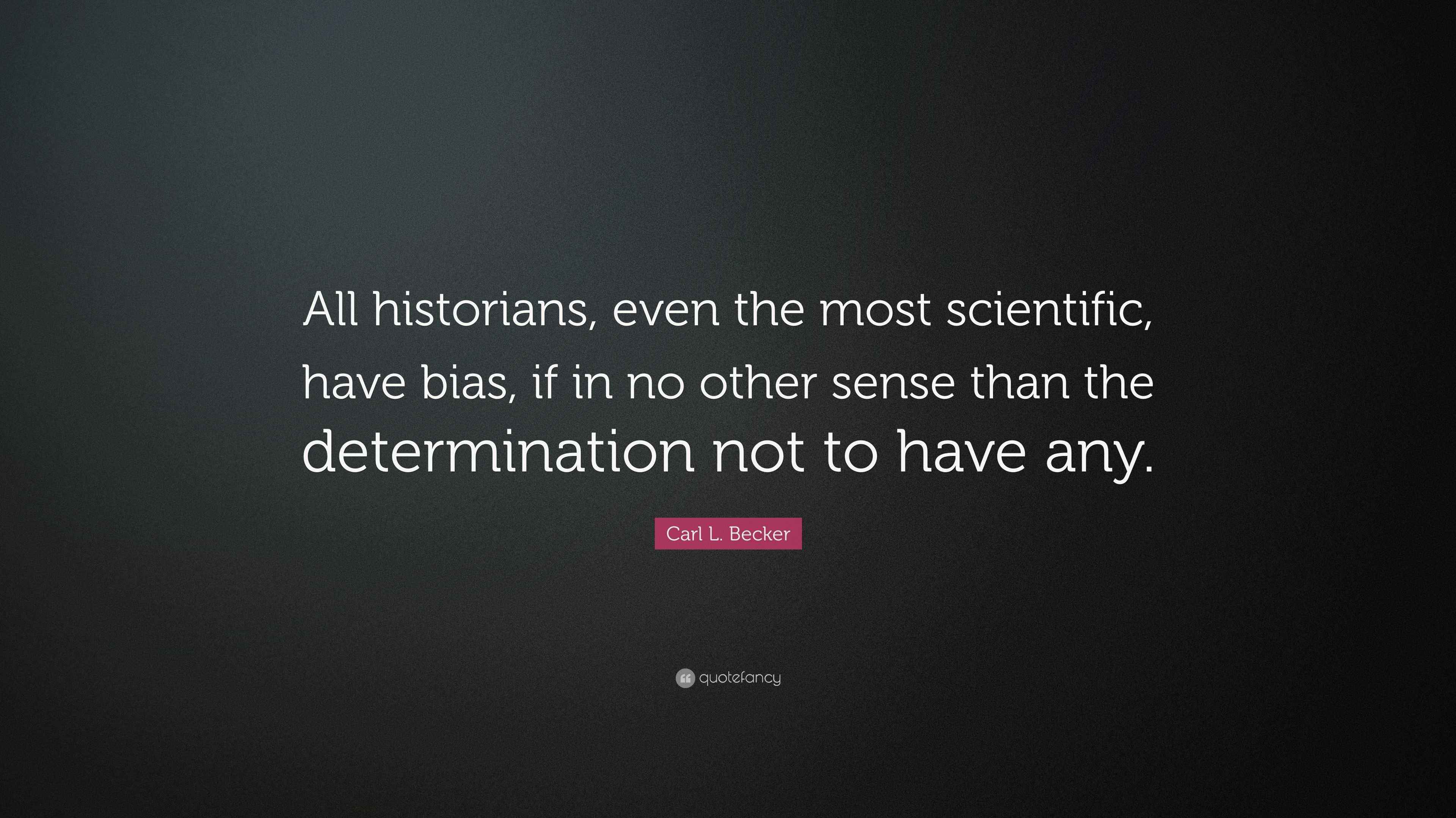 Carl L. Becker Quote: “All historians, even the most scientific, have ...