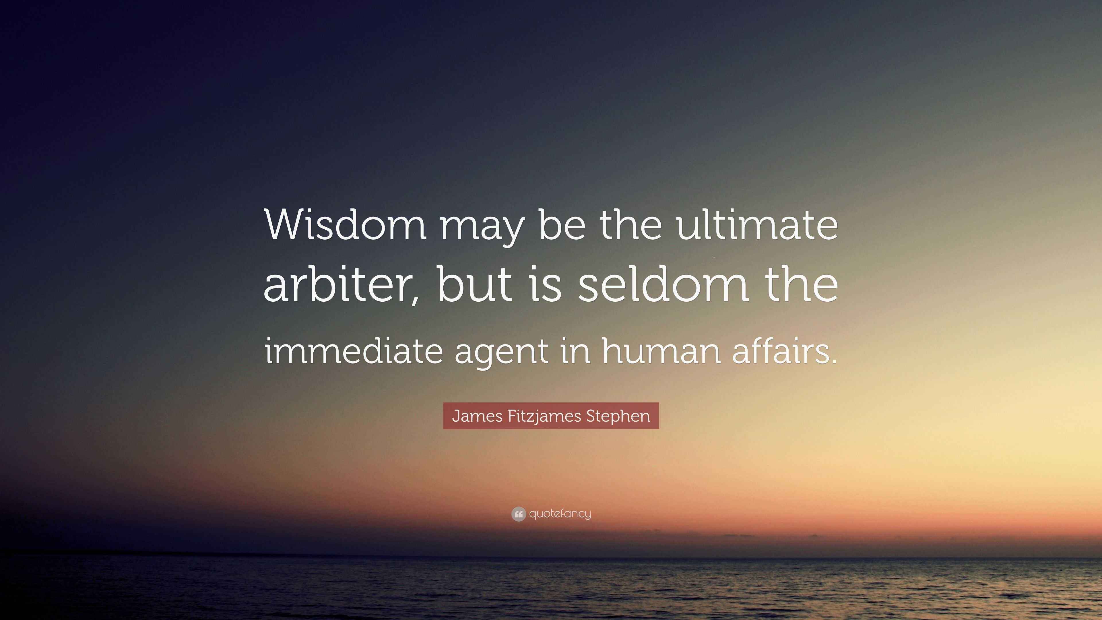 James Fitzjames Stephen Quote: “Wisdom may be the ultimate arbiter, but ...