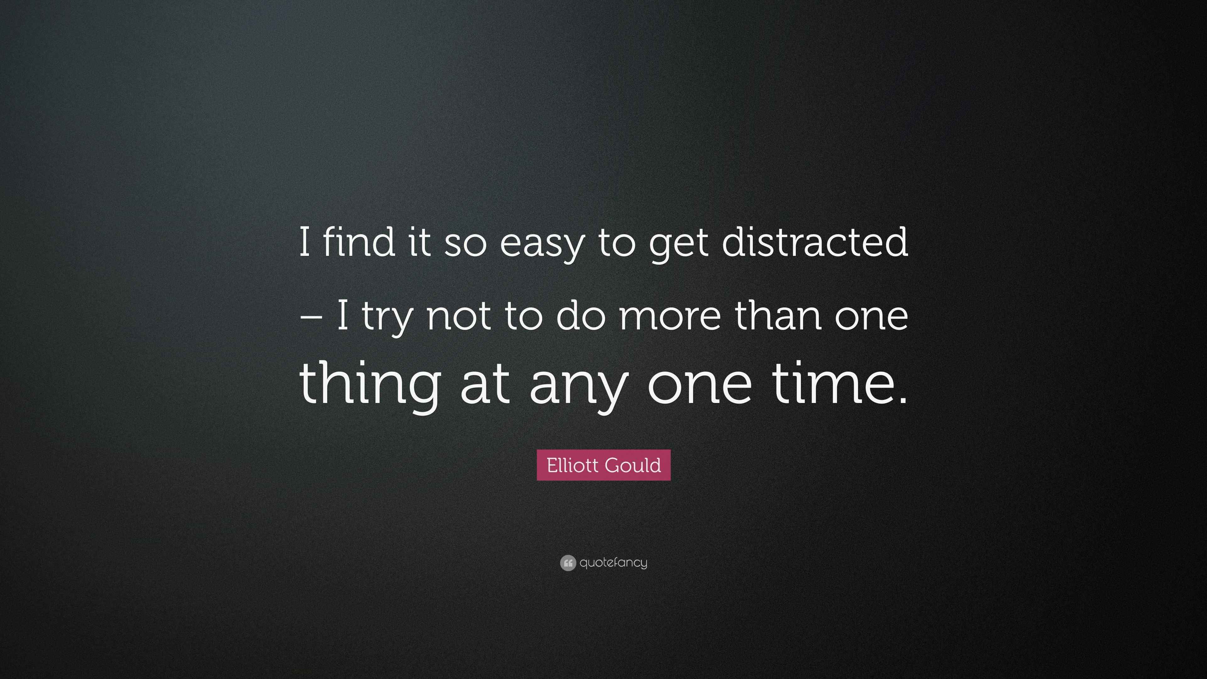 Elliott Gould Quote: “I find it so easy to get distracted – I try not ...