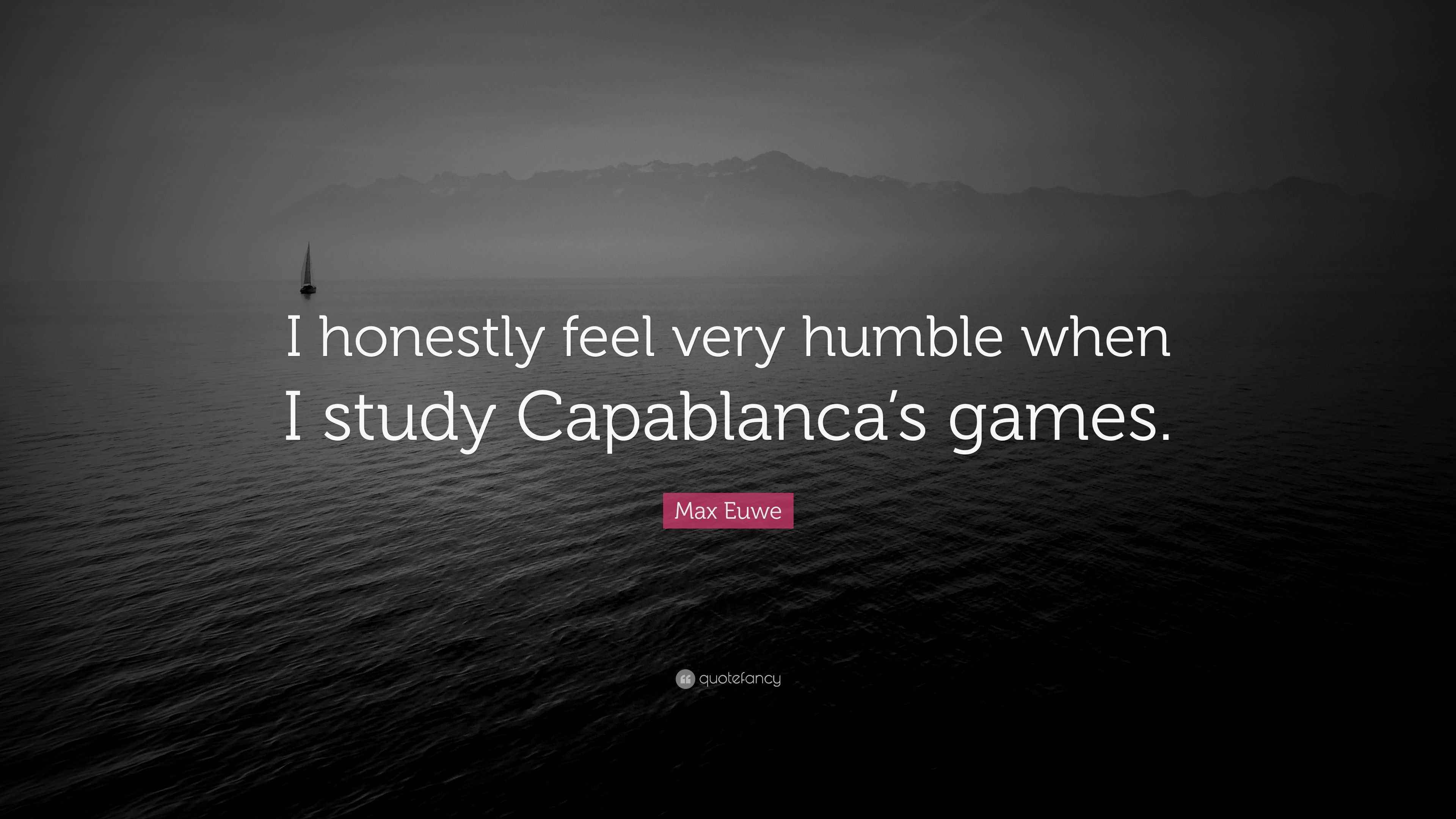 Max Euwe Quote: “I honestly feel very humble when I study Capablanca’s ...