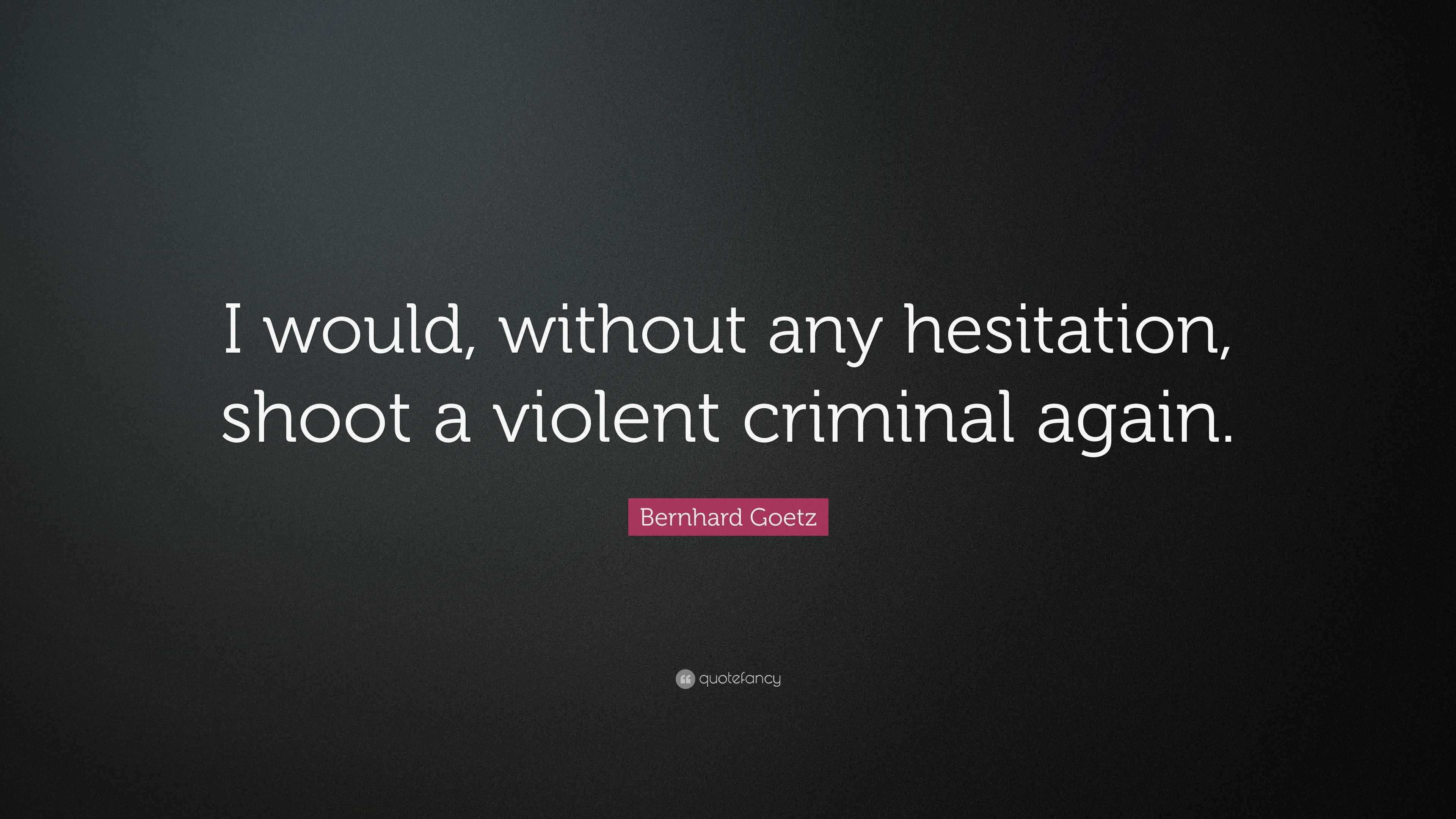 Bernhard Goetz Quote: “I would, without any hesitation, shoot a violent ...