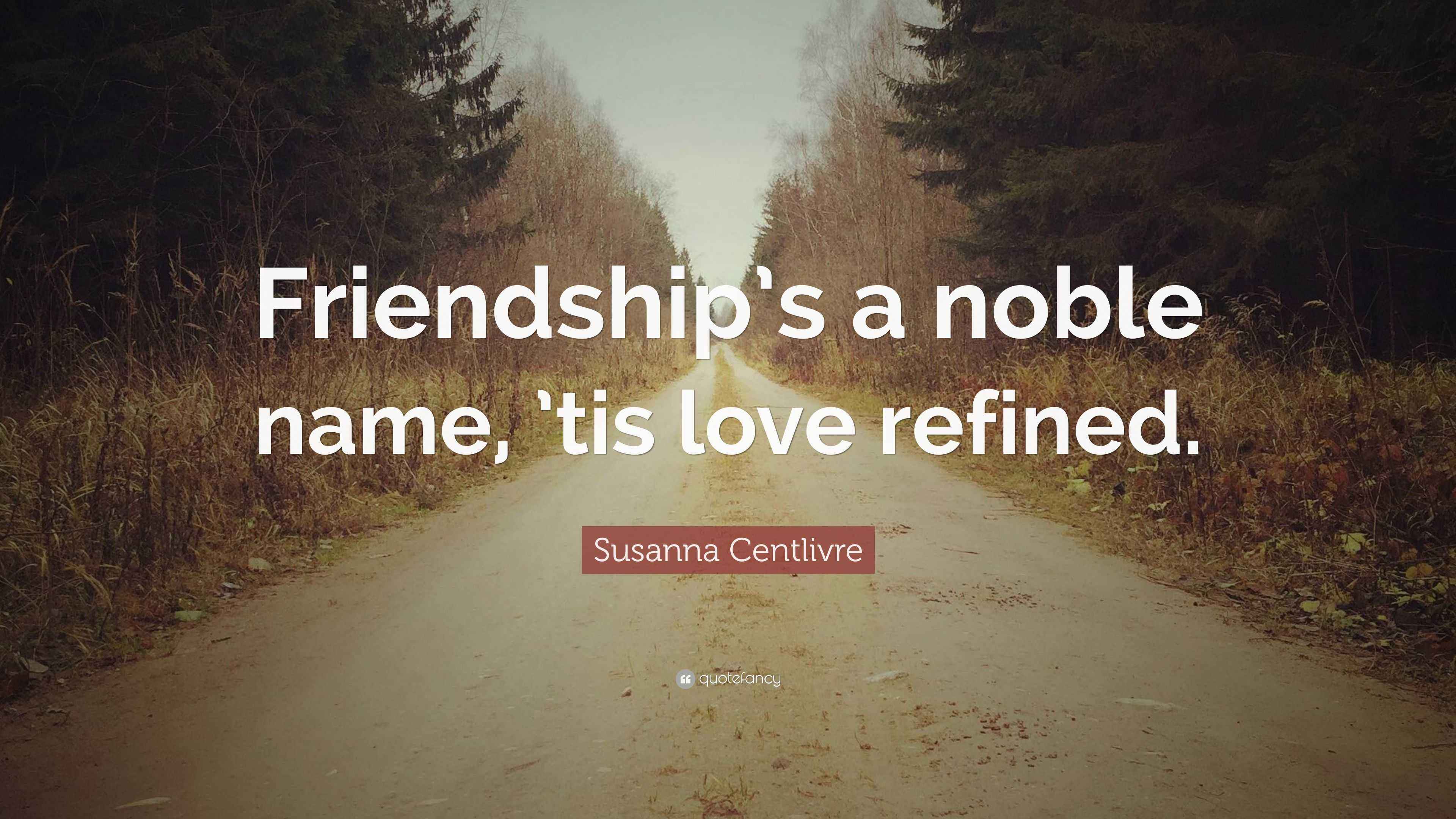 Susanna Centlivre Quote: “Friendship’s a noble name, ’tis love refined.”
