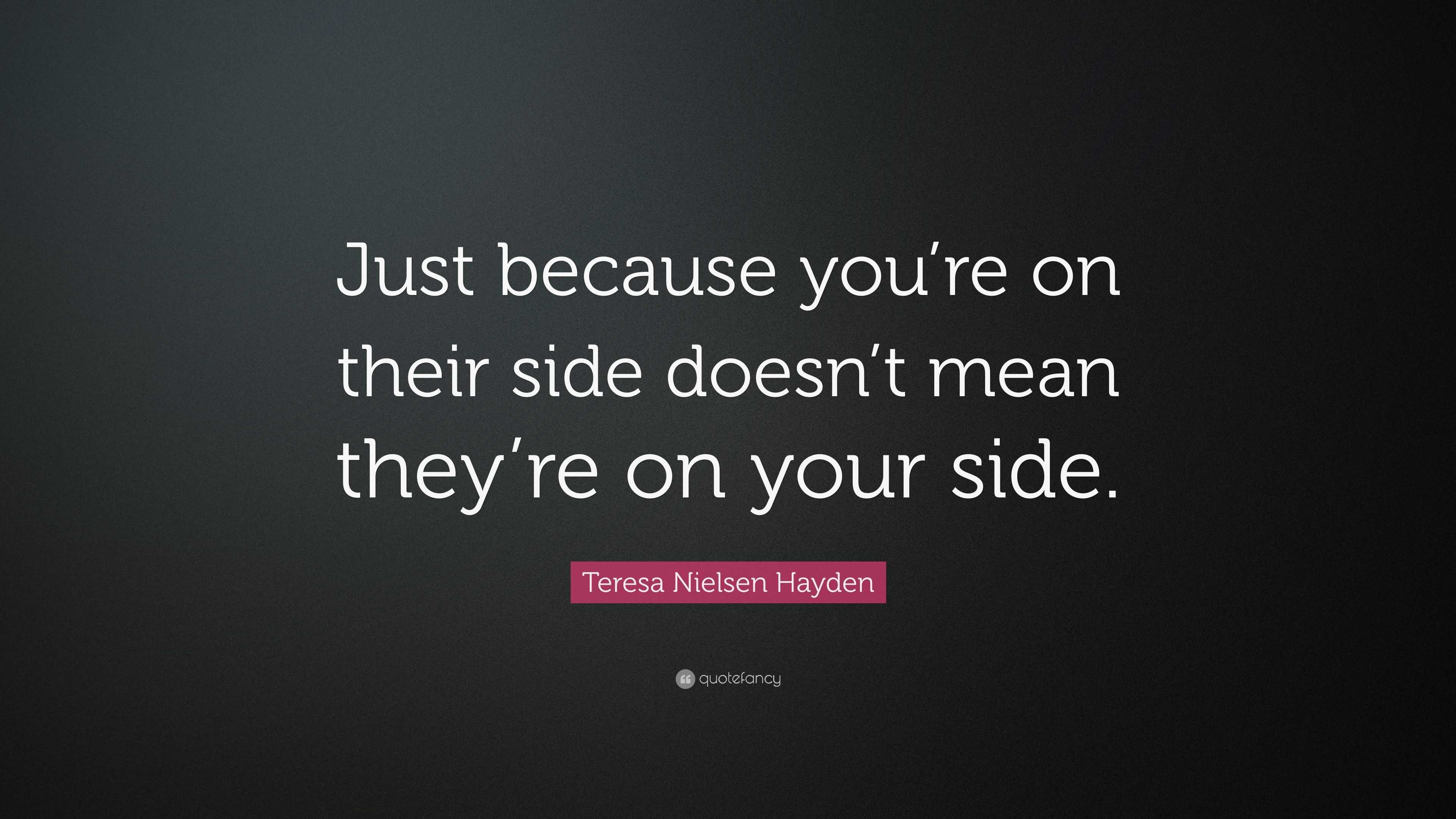 Teresa Nielsen Hayden Quote: “Just because you’re on their side doesn’t ...