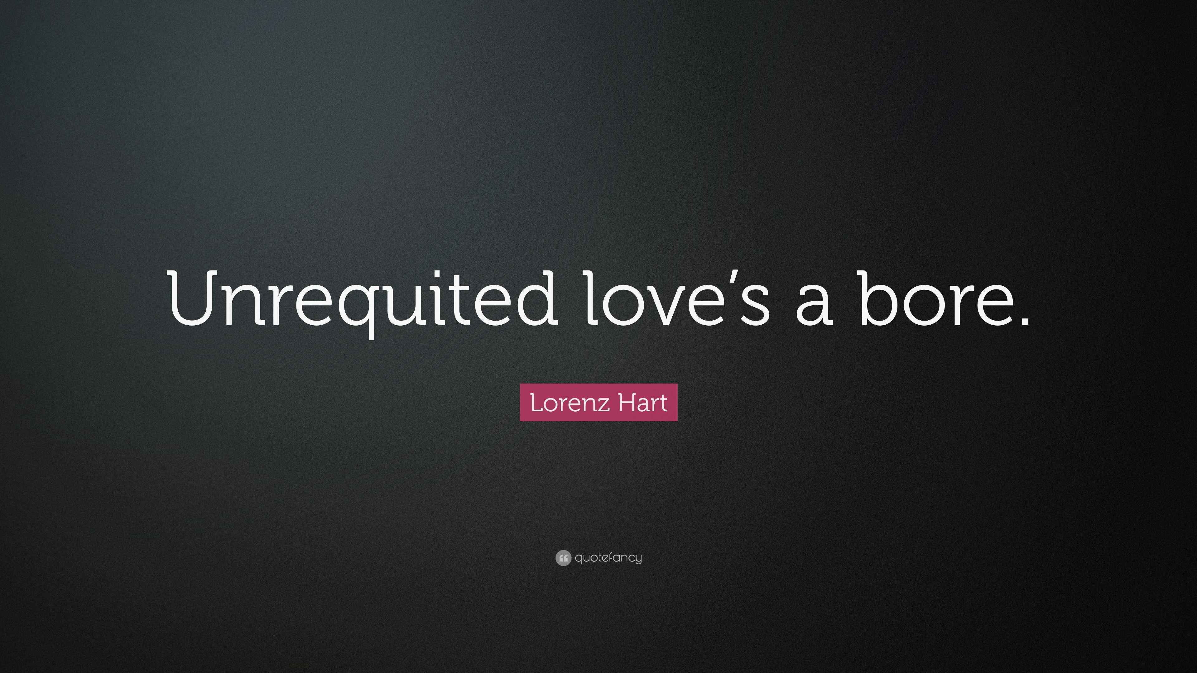 Lorenz Hart Quote: “Unrequited love’s a bore.”