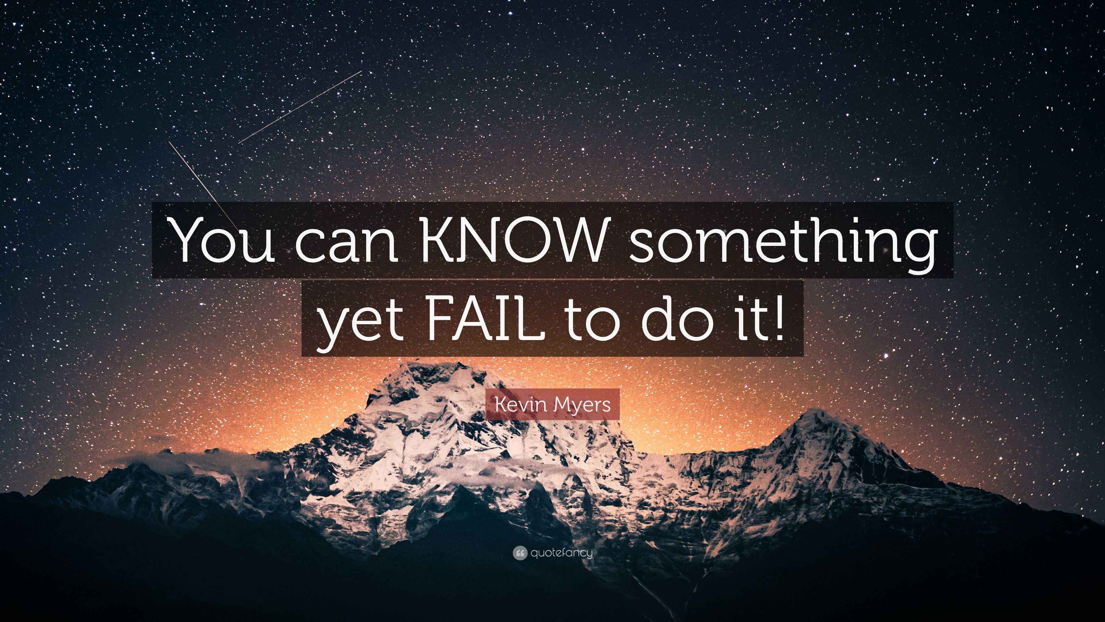 Kevin Myers Quote: “You can KNOW something yet FAIL to do it!”