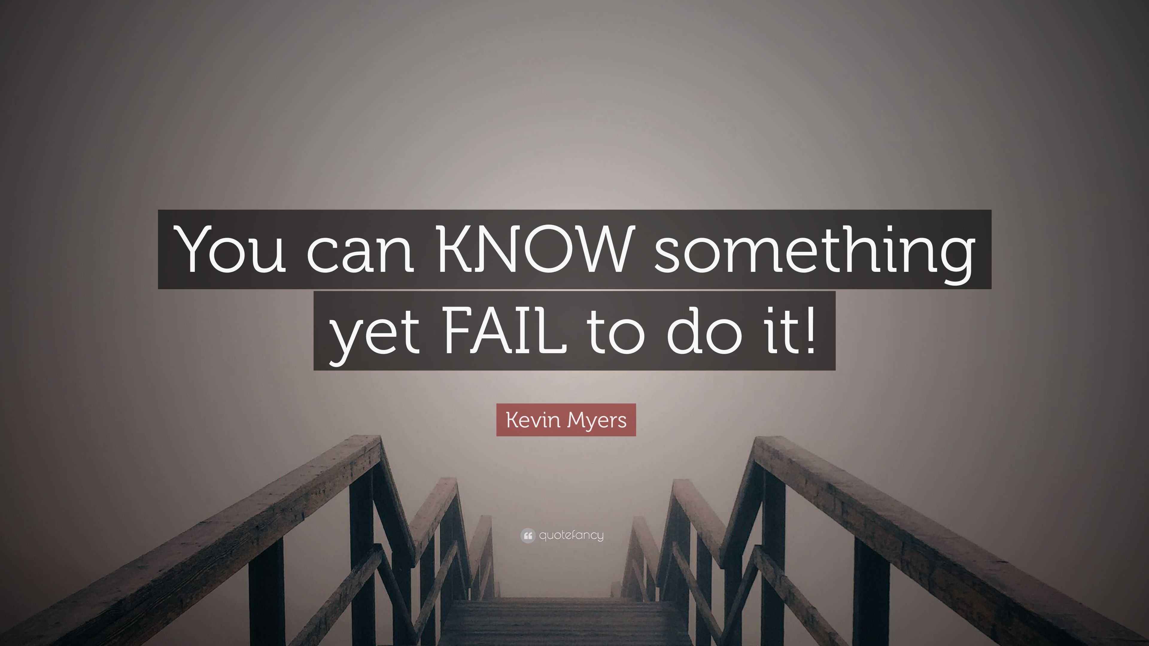 Kevin Myers Quote: “You can KNOW something yet FAIL to do it!”