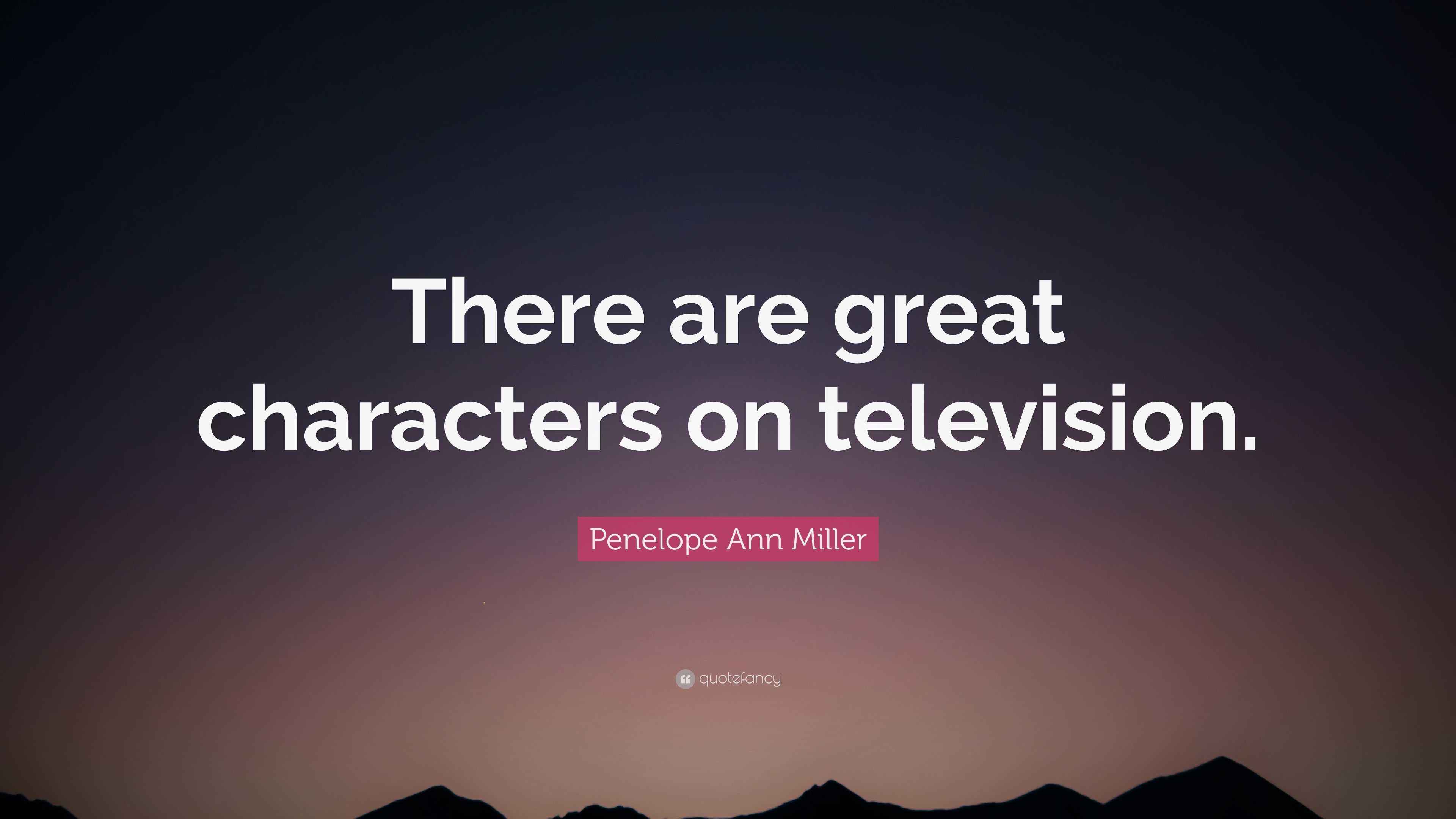 Penelope Ann Miller Quote “there Are Great Characters On Television ”