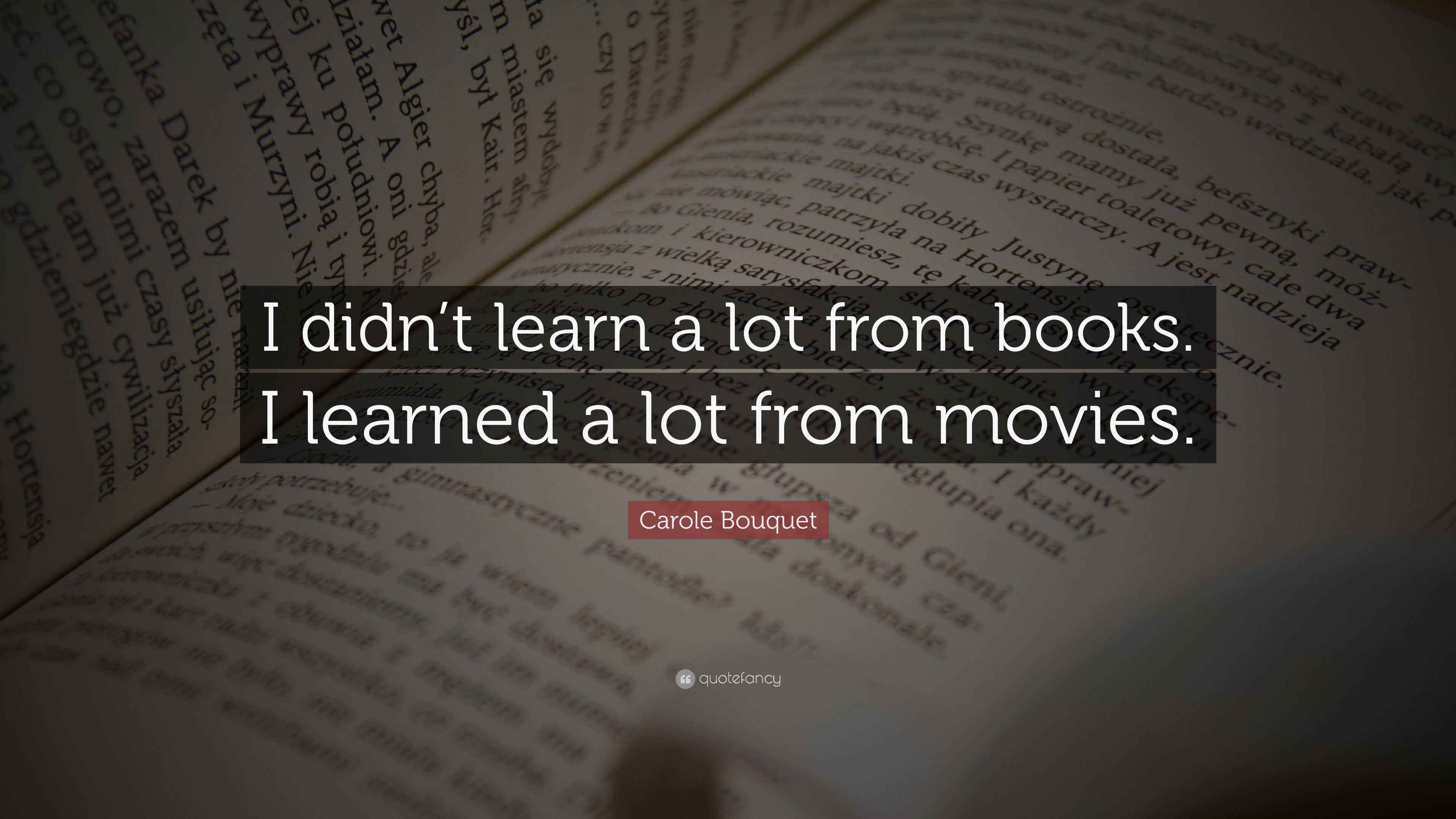 Carole Bouquet Quote: “I didn’t learn a lot from books. I learned a lot ...
