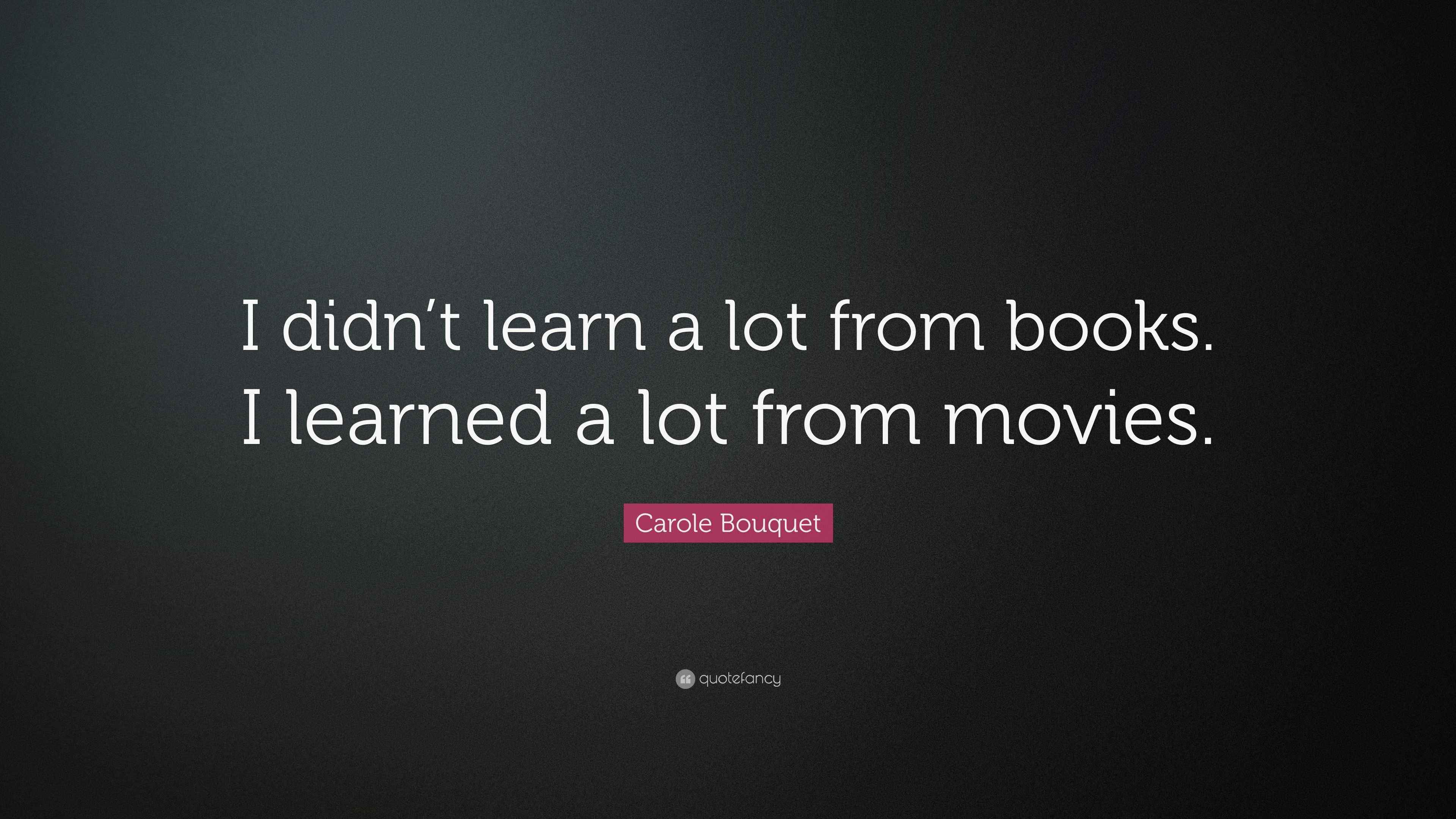 Carole Bouquet Quote: “I didn’t learn a lot from books. I learned a lot ...