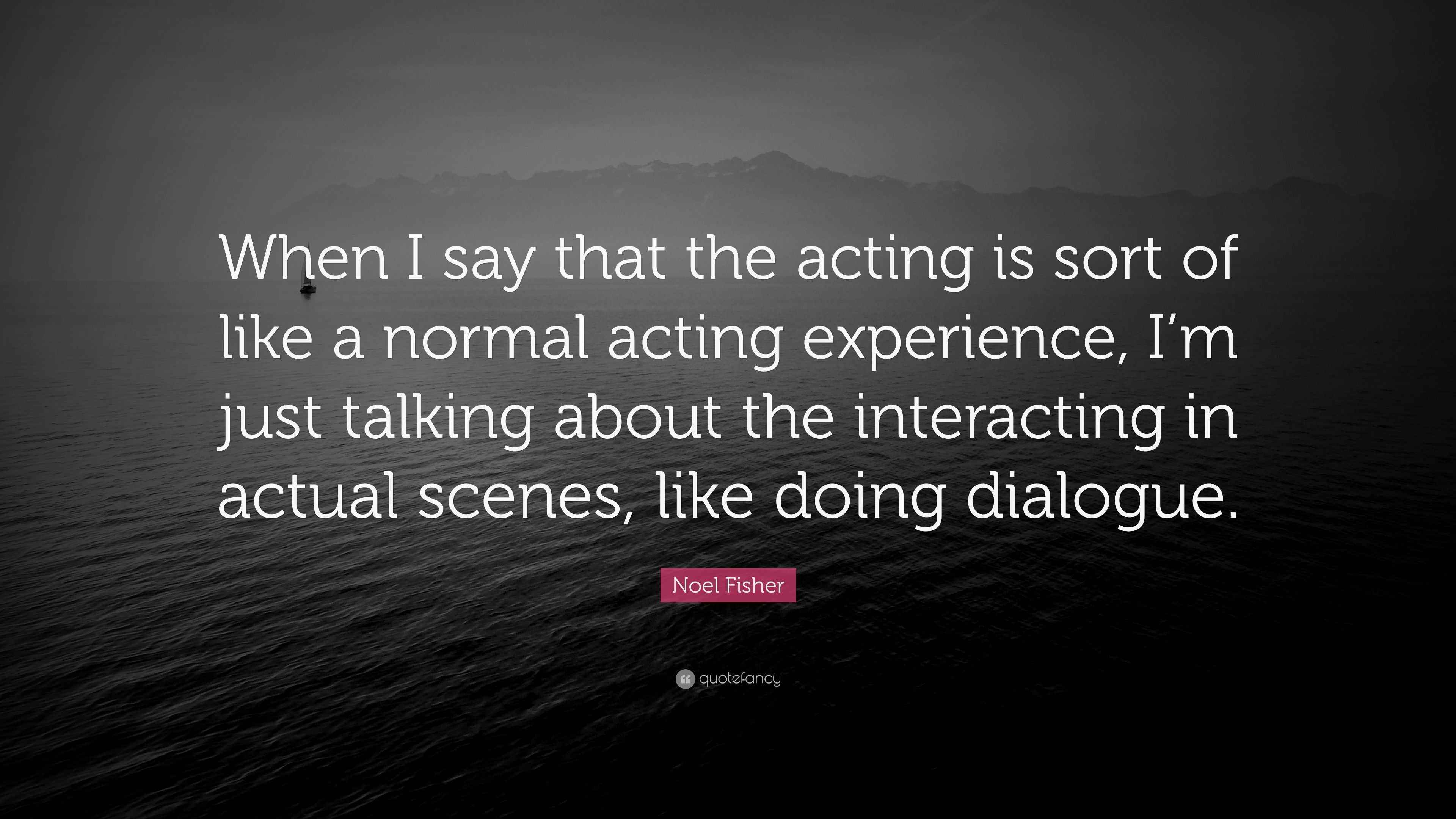 Noel Fisher Quote: “When I say that the acting is sort of like a normal ...