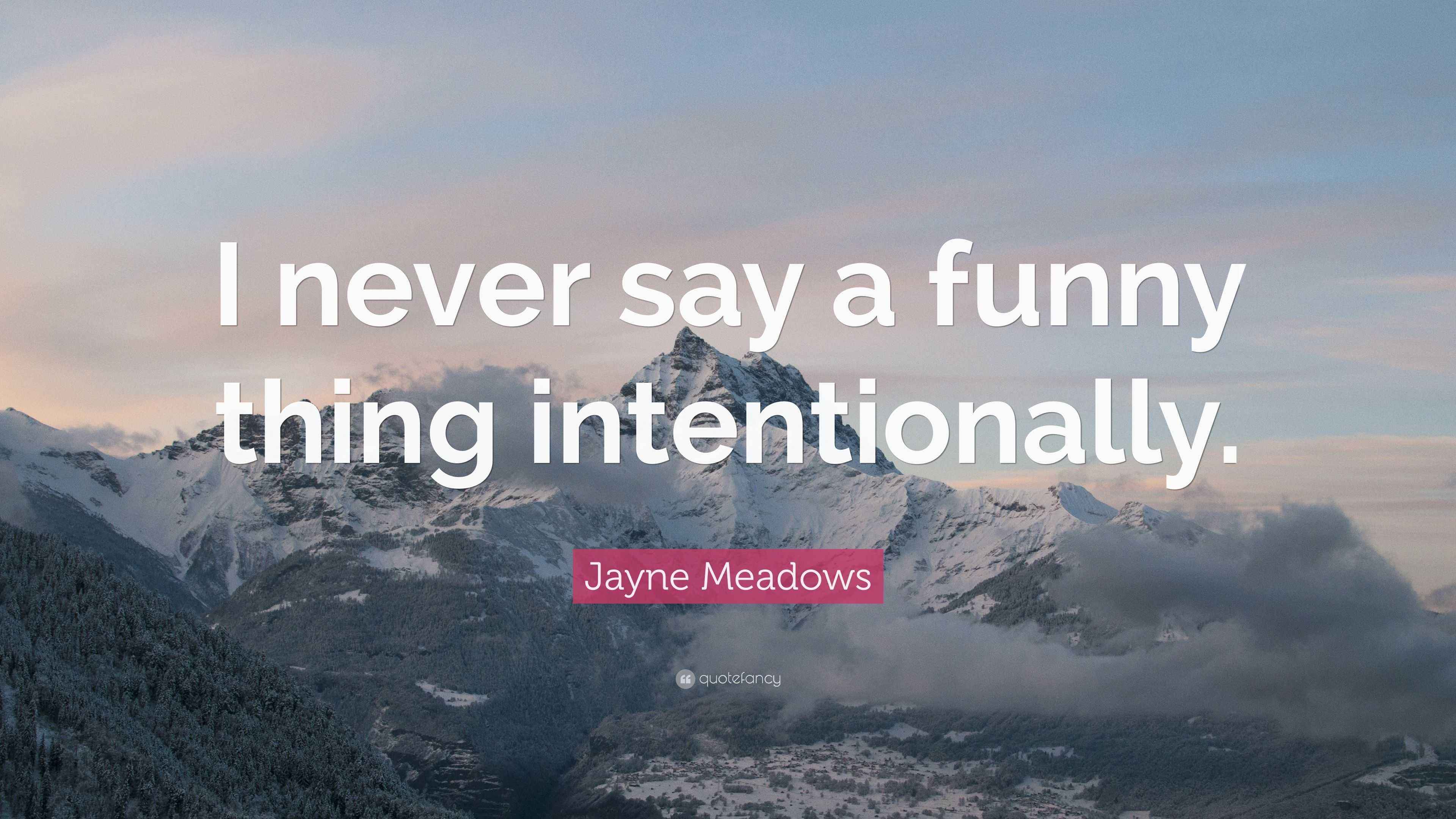 Jayne Meadows Quote: “I never say a funny thing intentionally.”