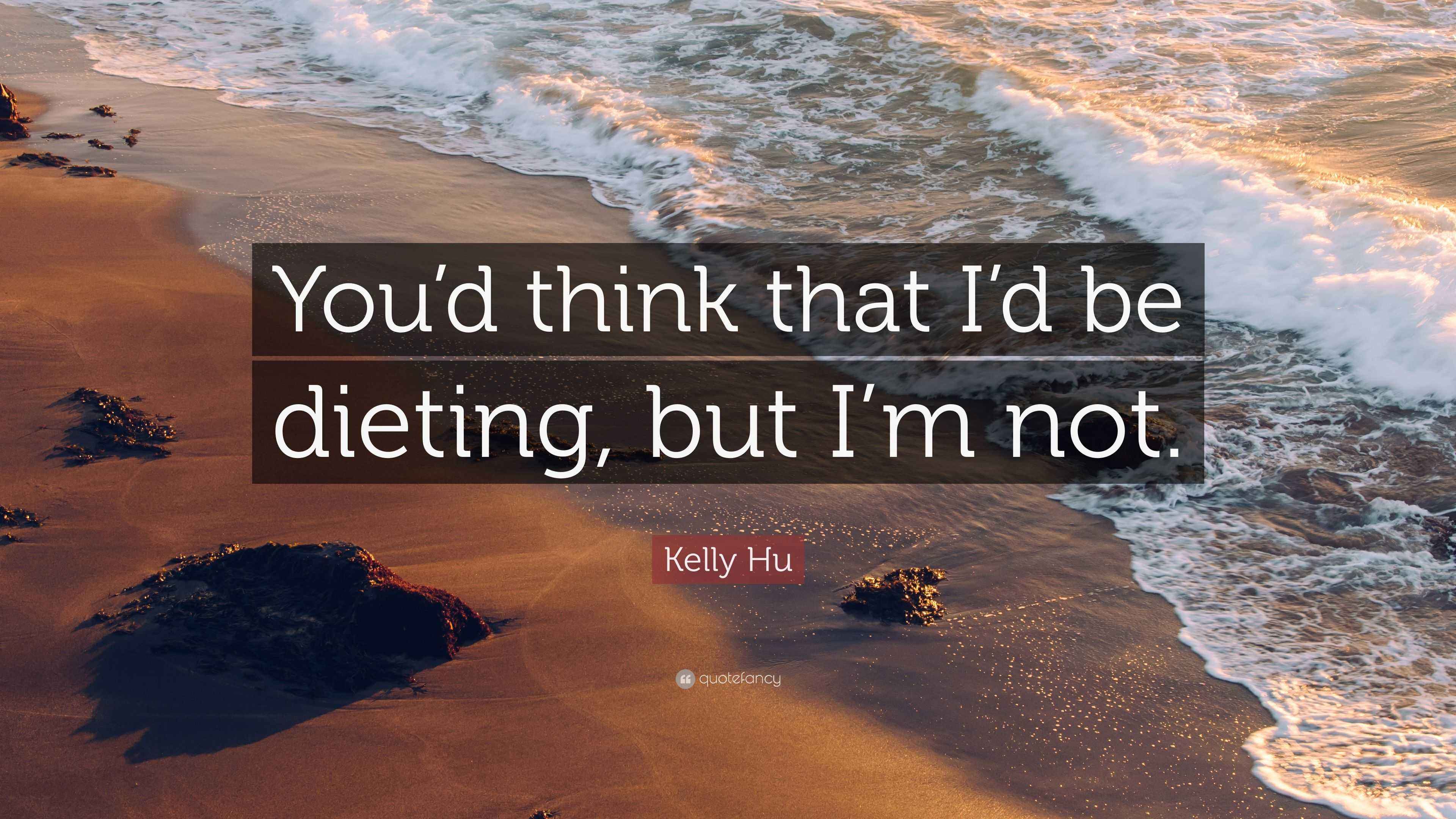 Kelly Hu Quote: “You’d think that I’d be dieting, but I’m not.”