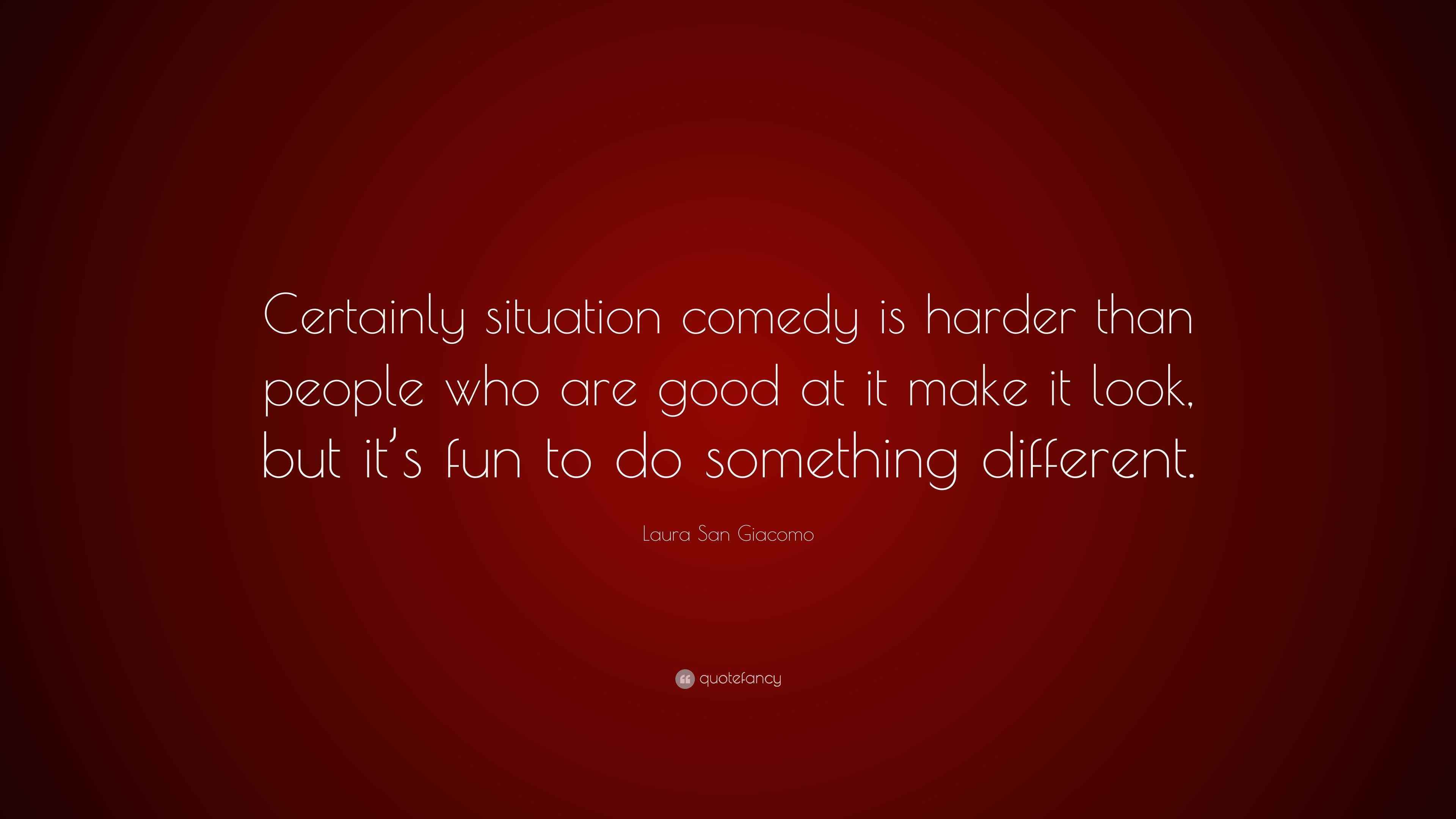 Laura San Giacomo Quote: “Certainly situation comedy is harder than ...