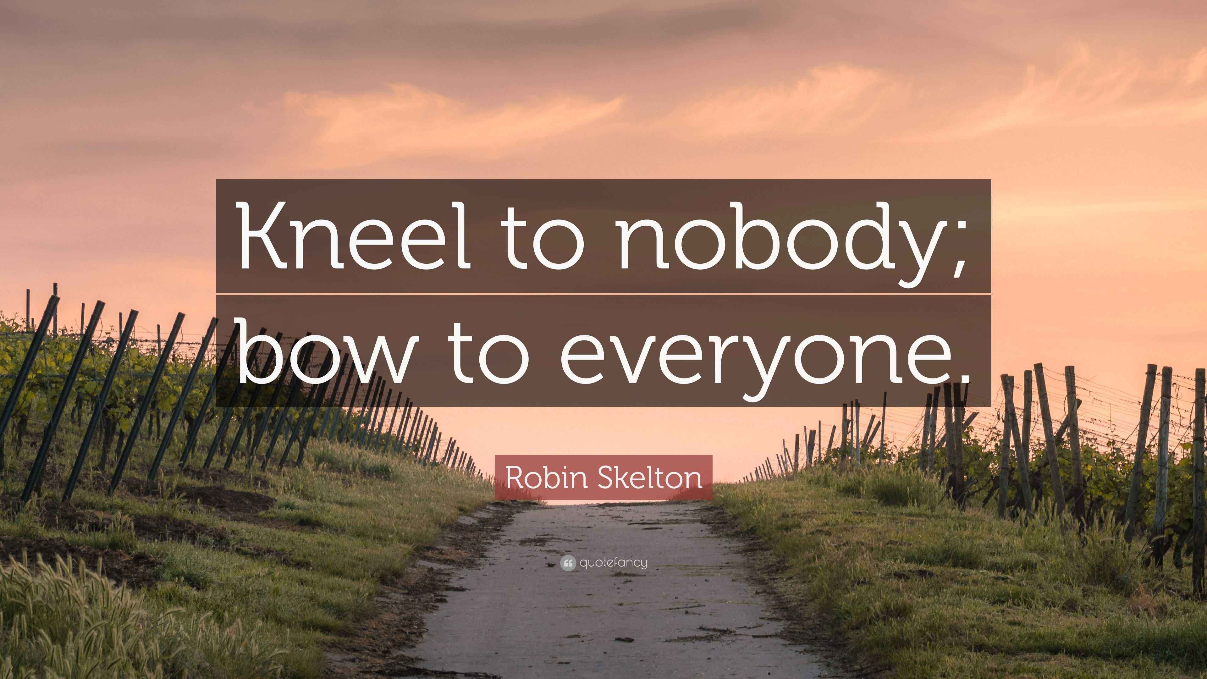 Robin Skelton Quote: “Kneel to nobody; bow to everyone.”