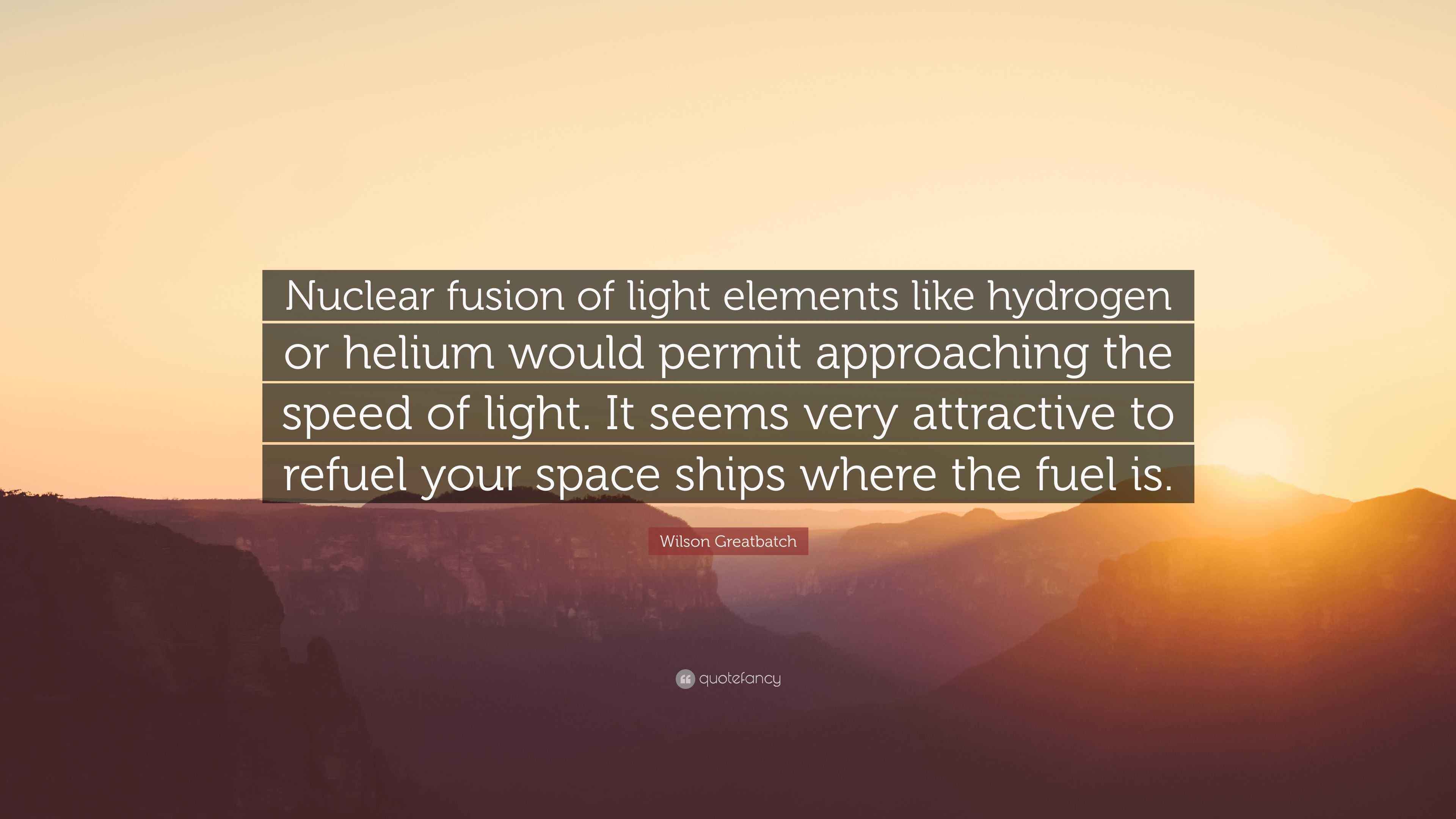 Wilson Greatbatch Quote: “Nuclear fusion of light elements like ...