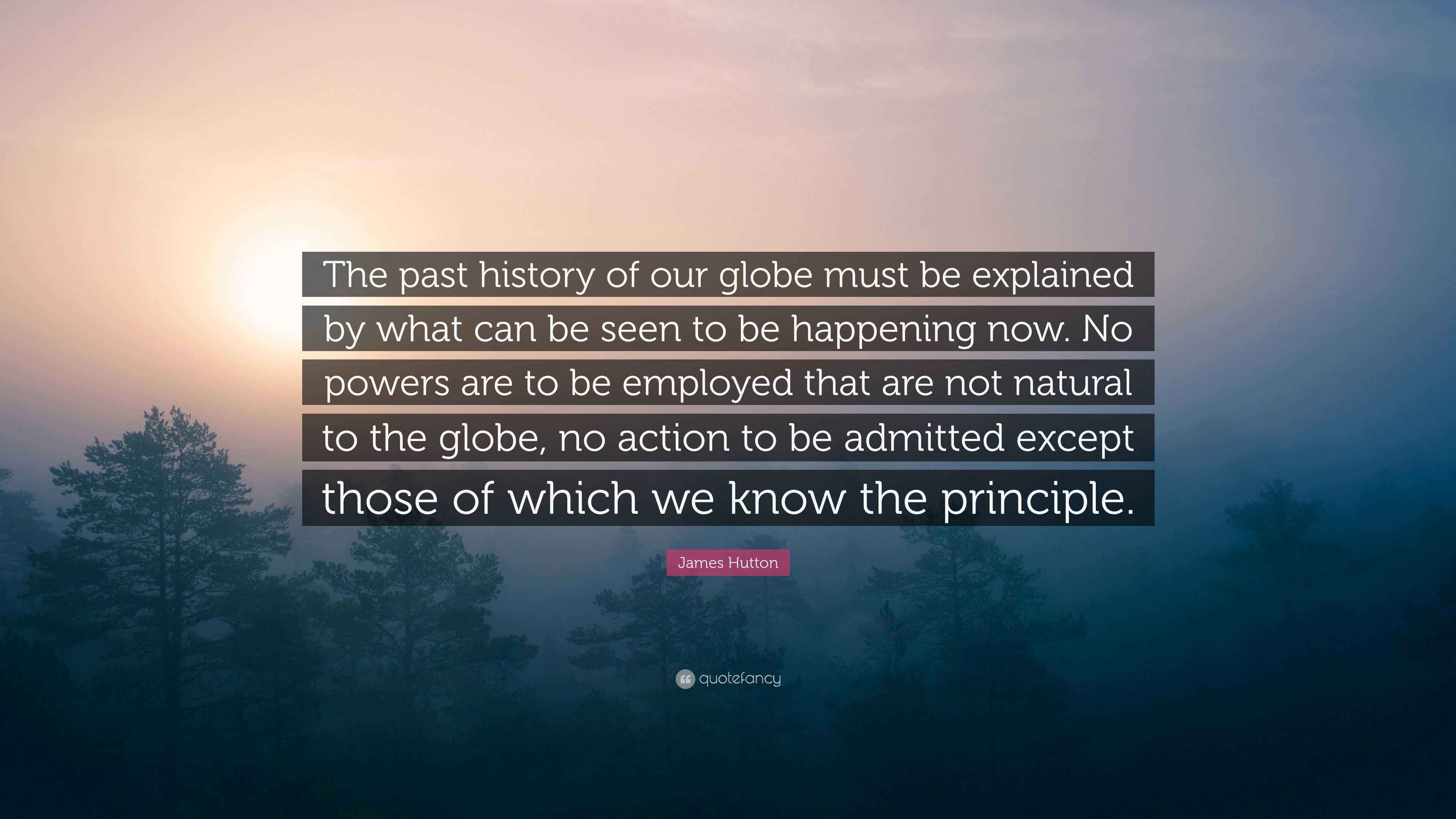 James Hutton Quote: “The past history of our globe must be explained by ...