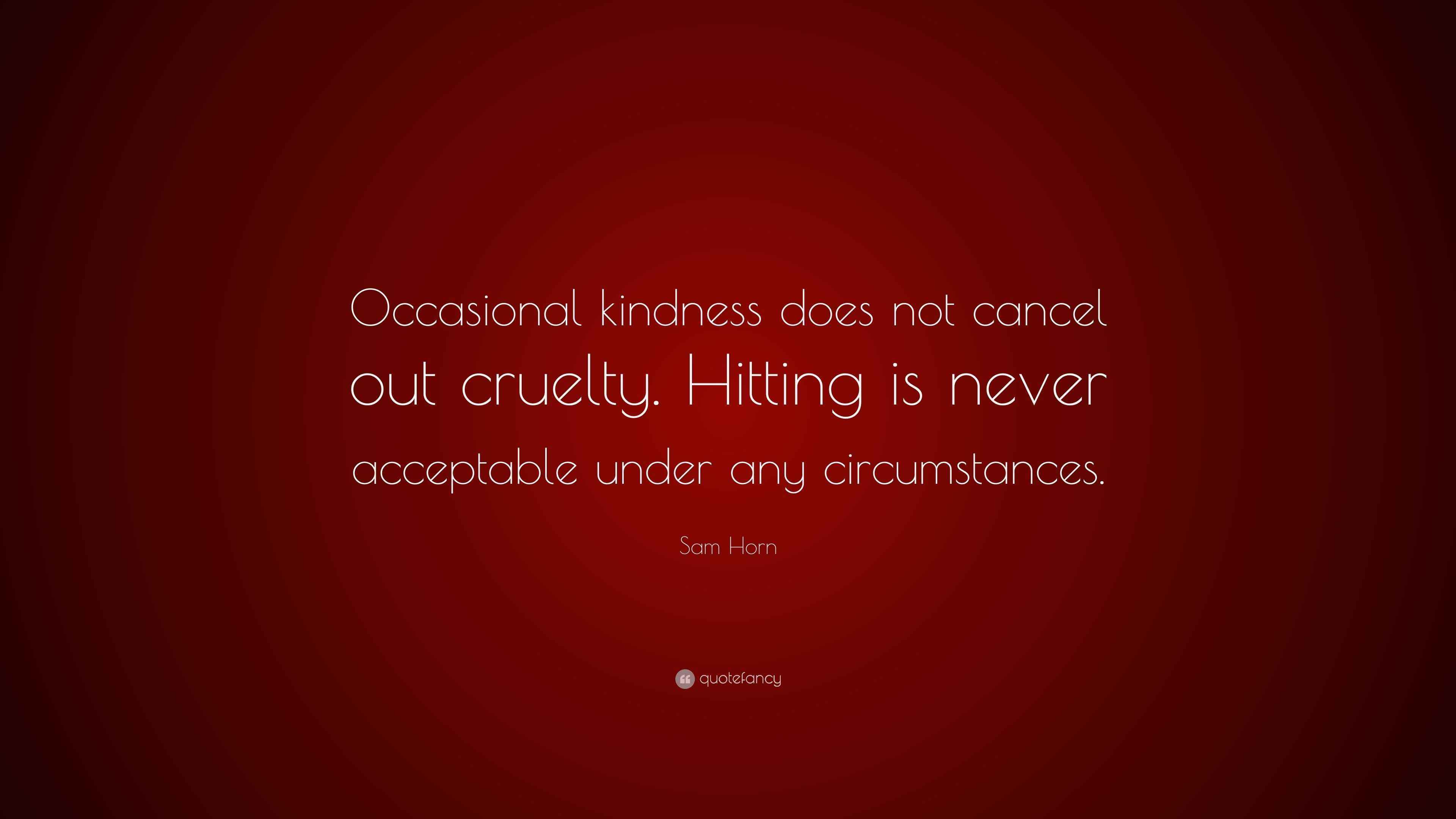 Sam Horn Quote: “Occasional kindness does not cancel out cruelty ...