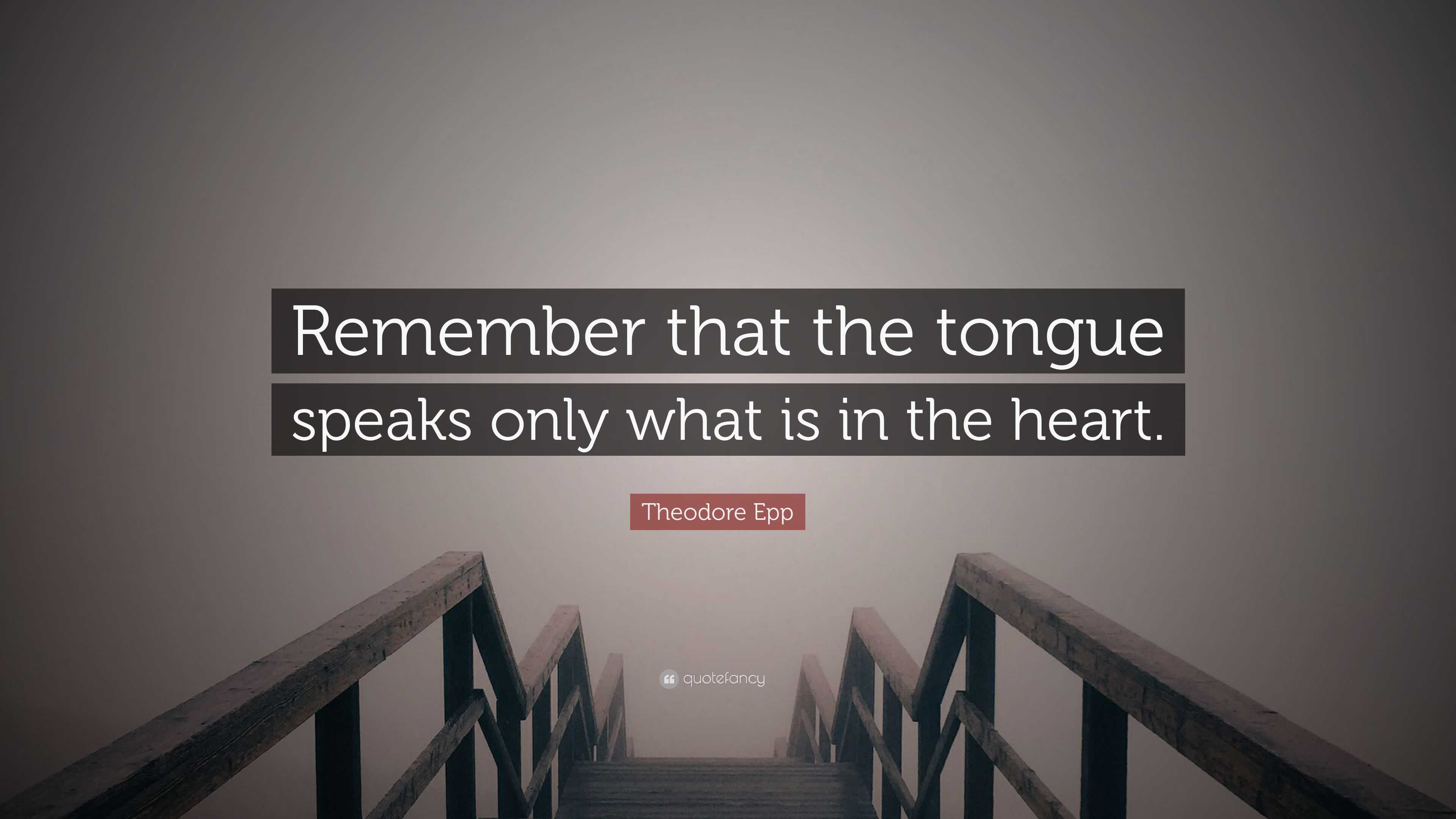 Theodore Epp Quote: “Remember that the tongue speaks only what is in ...