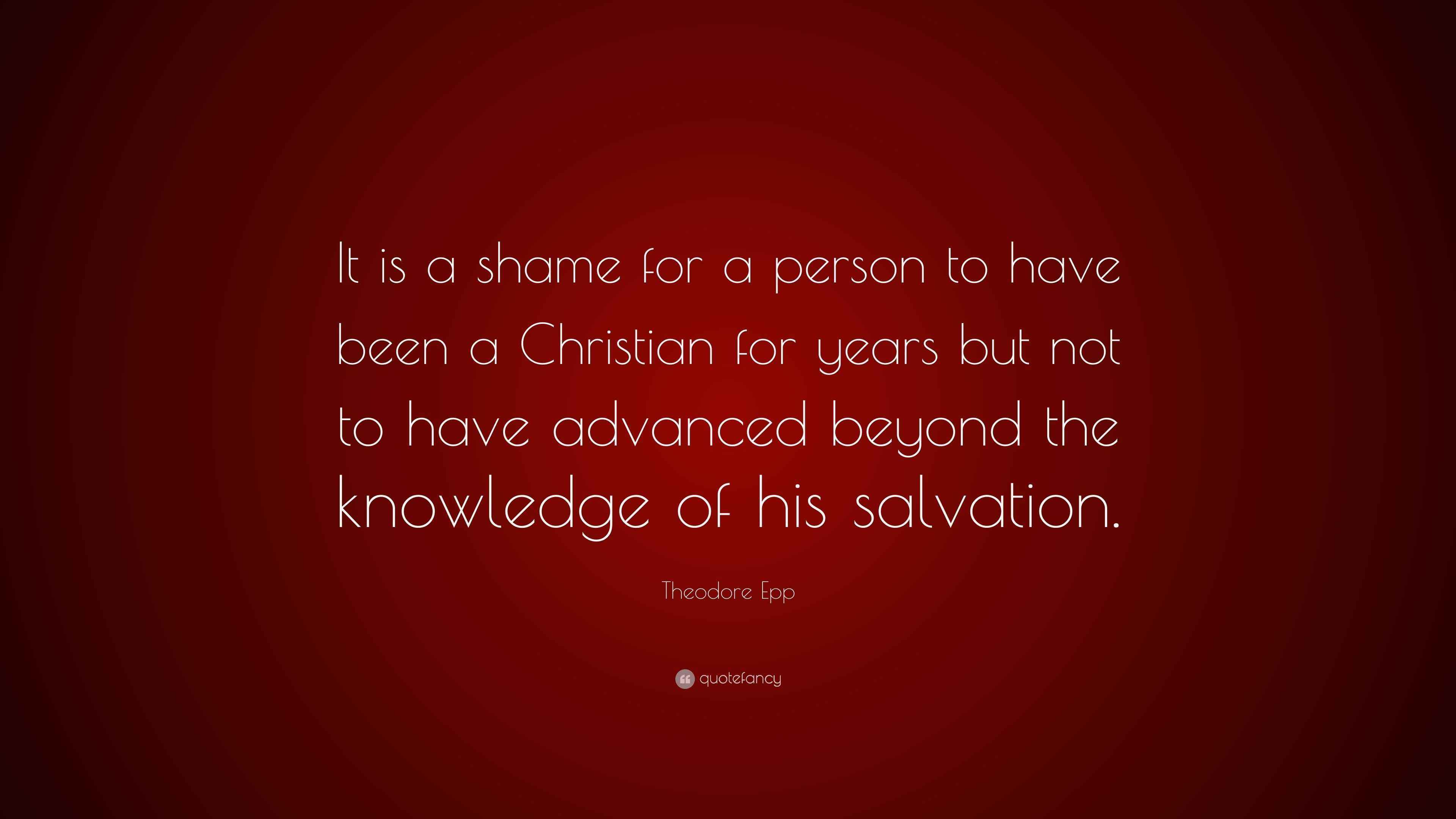 Theodore Epp Quote: “It is a shame for a person to have been a ...